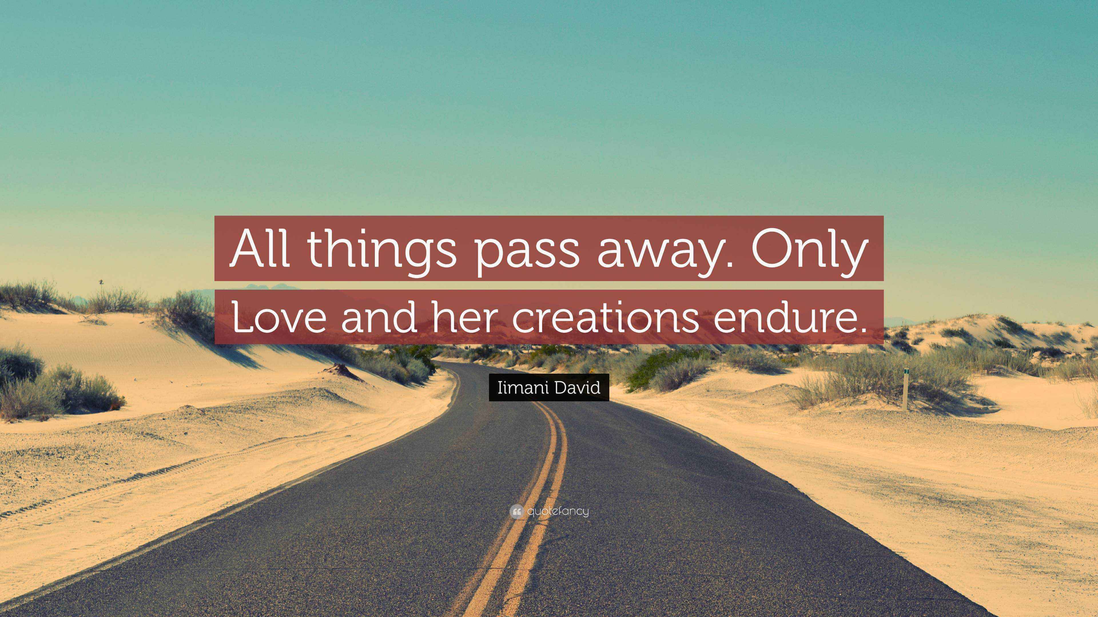 Iimani David Quote: “All things pass away. Only Love and her creations ...