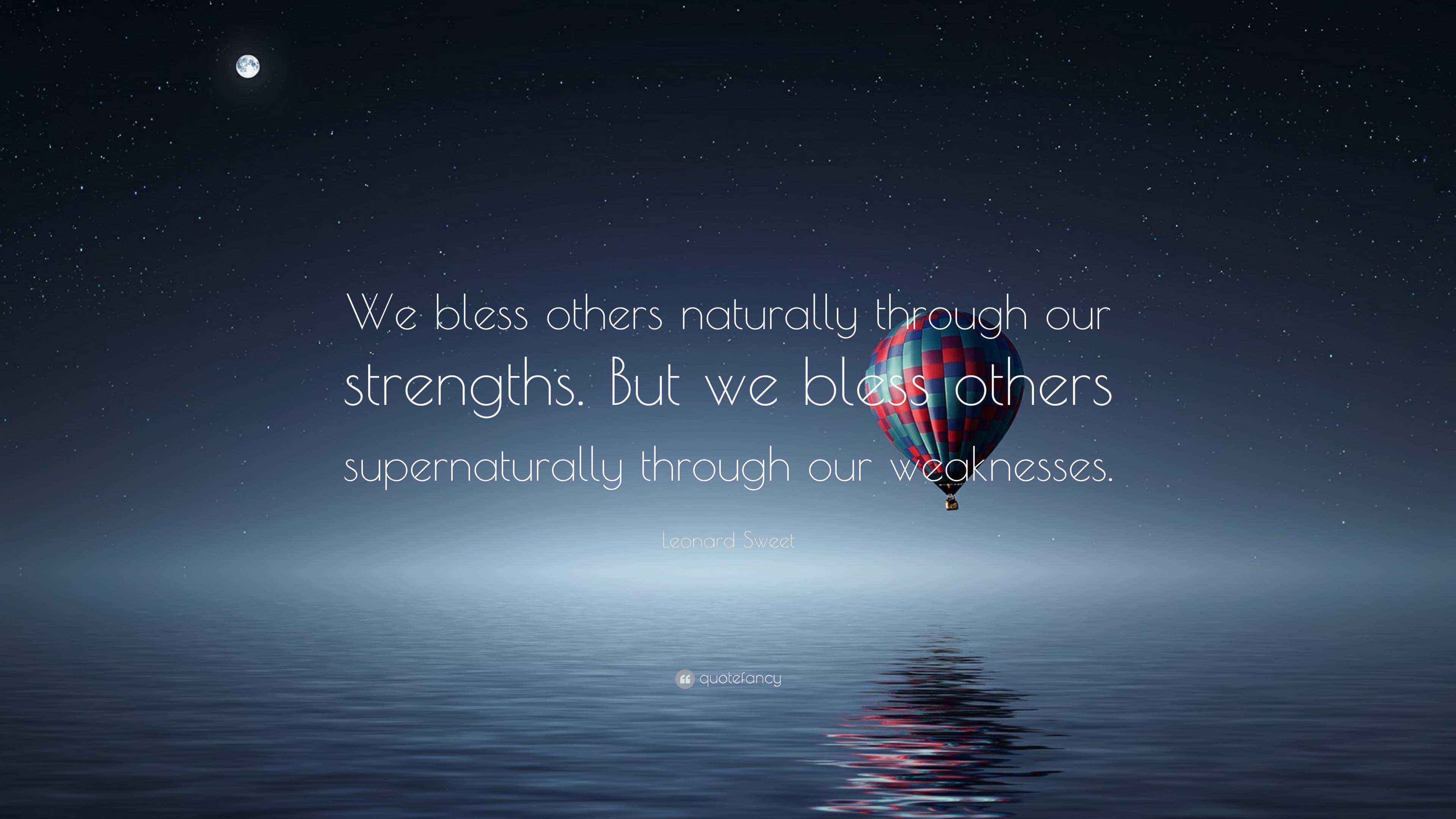 Leonard Sweet Quote: “We bless others naturally through our strengths ...