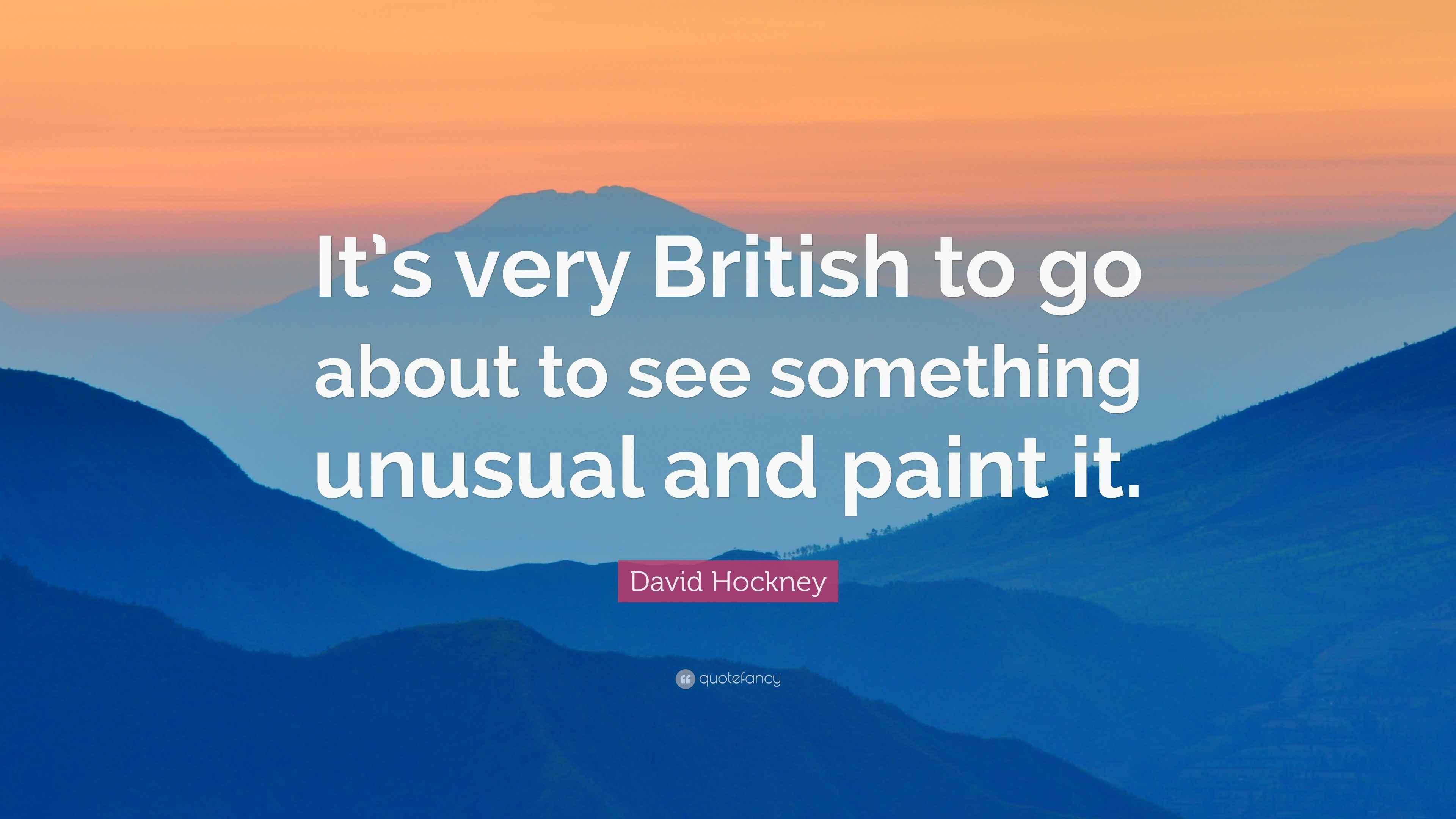 David Hockney Quote: “It’s very British to go about to see something ...