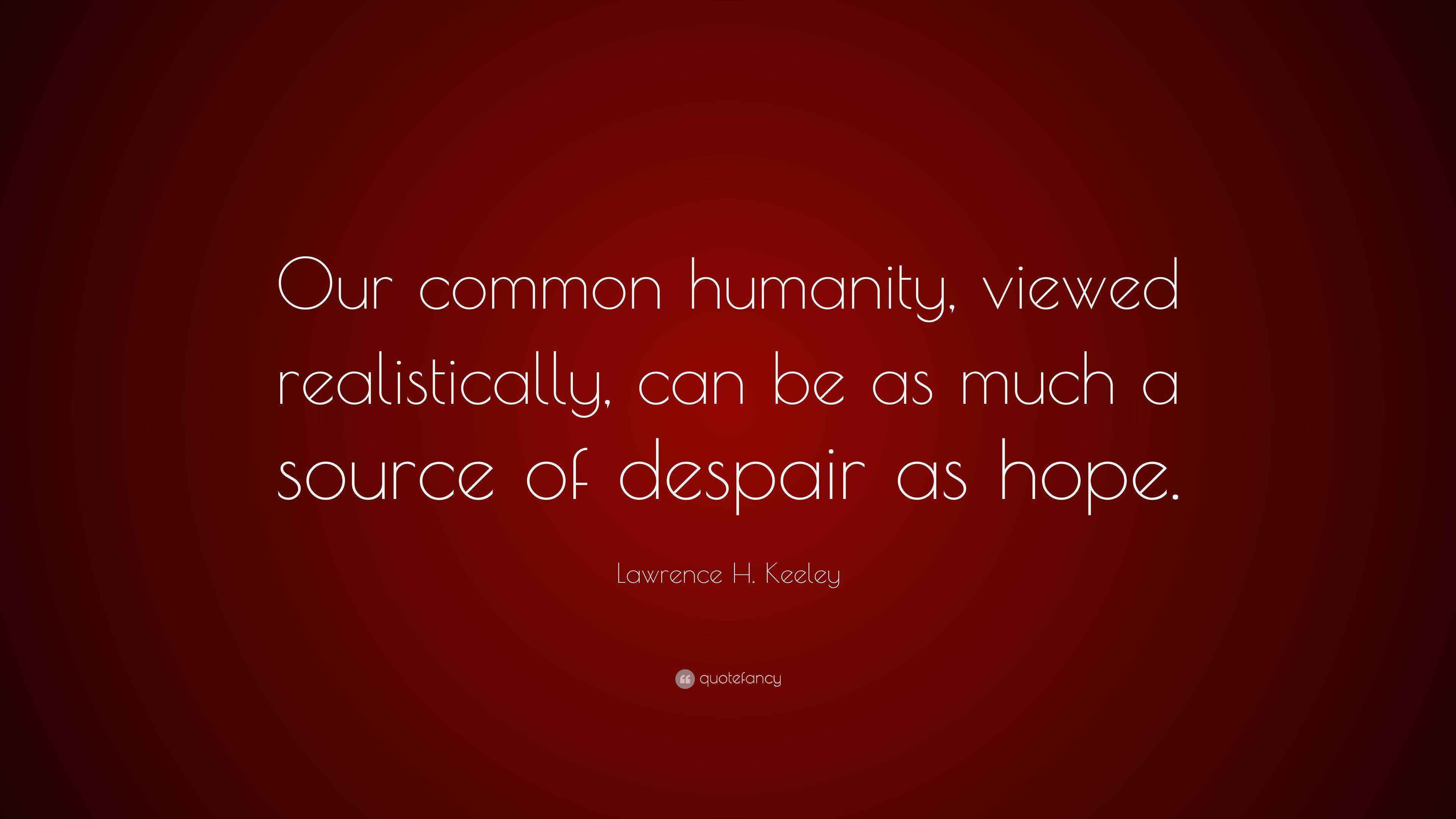 Lawrence H. Keeley Quote: “Our common humanity, viewed realistically ...
