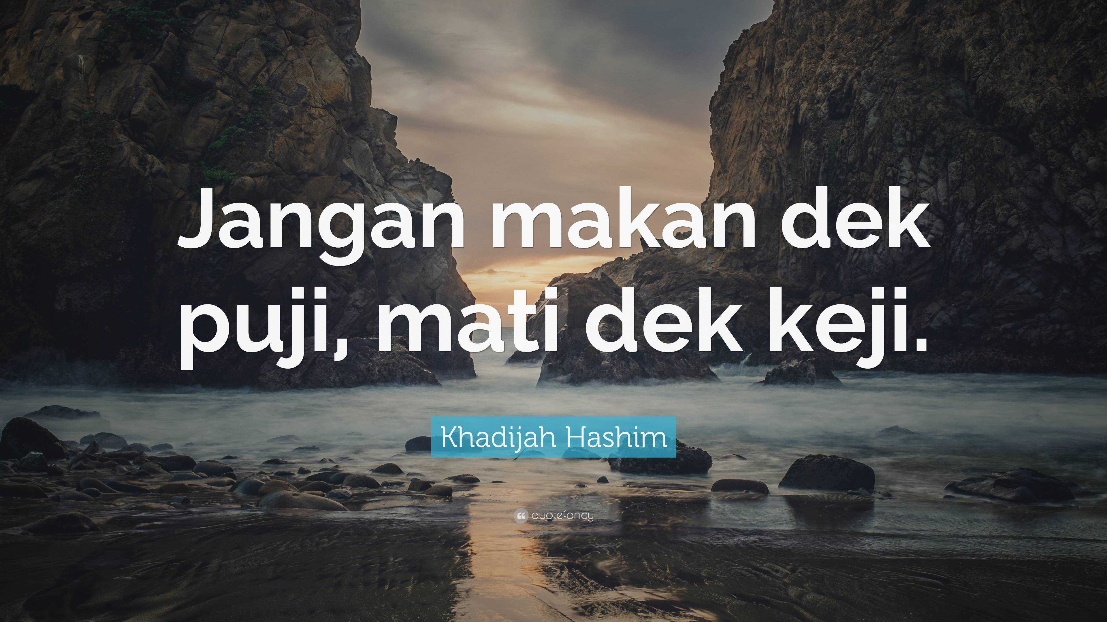 Khadijah Hashim Quote: “Jangan makan dek puji, mati dek keji.”