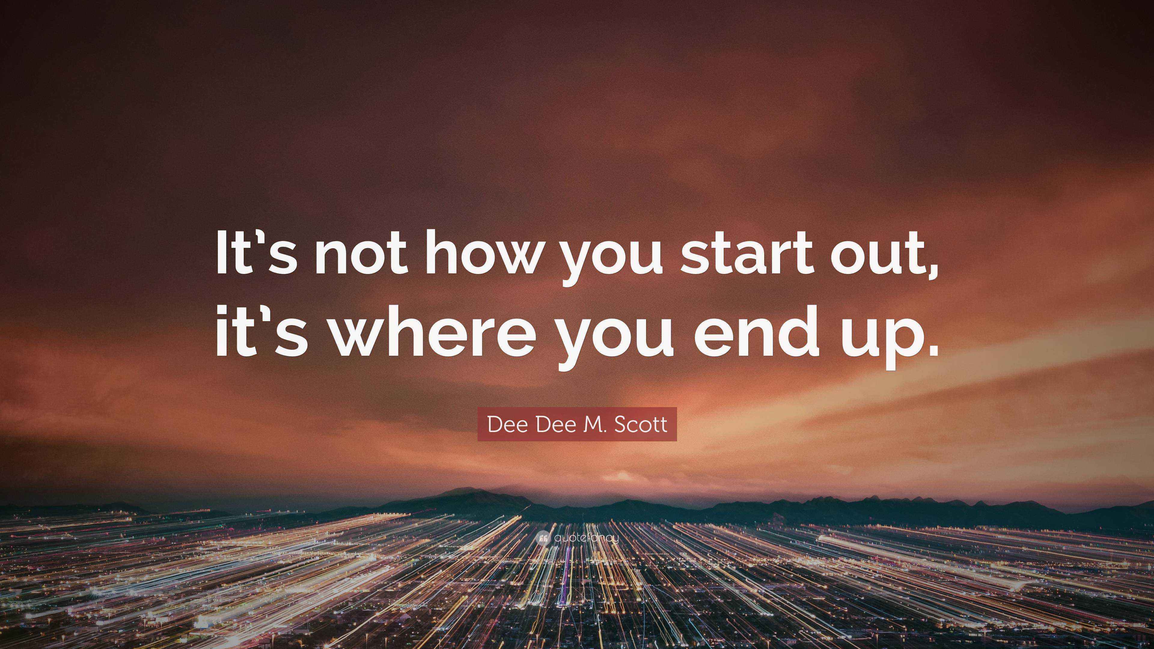 Dee Dee M. Scott Quote: “It’s not how you start out, it’s where you end ...