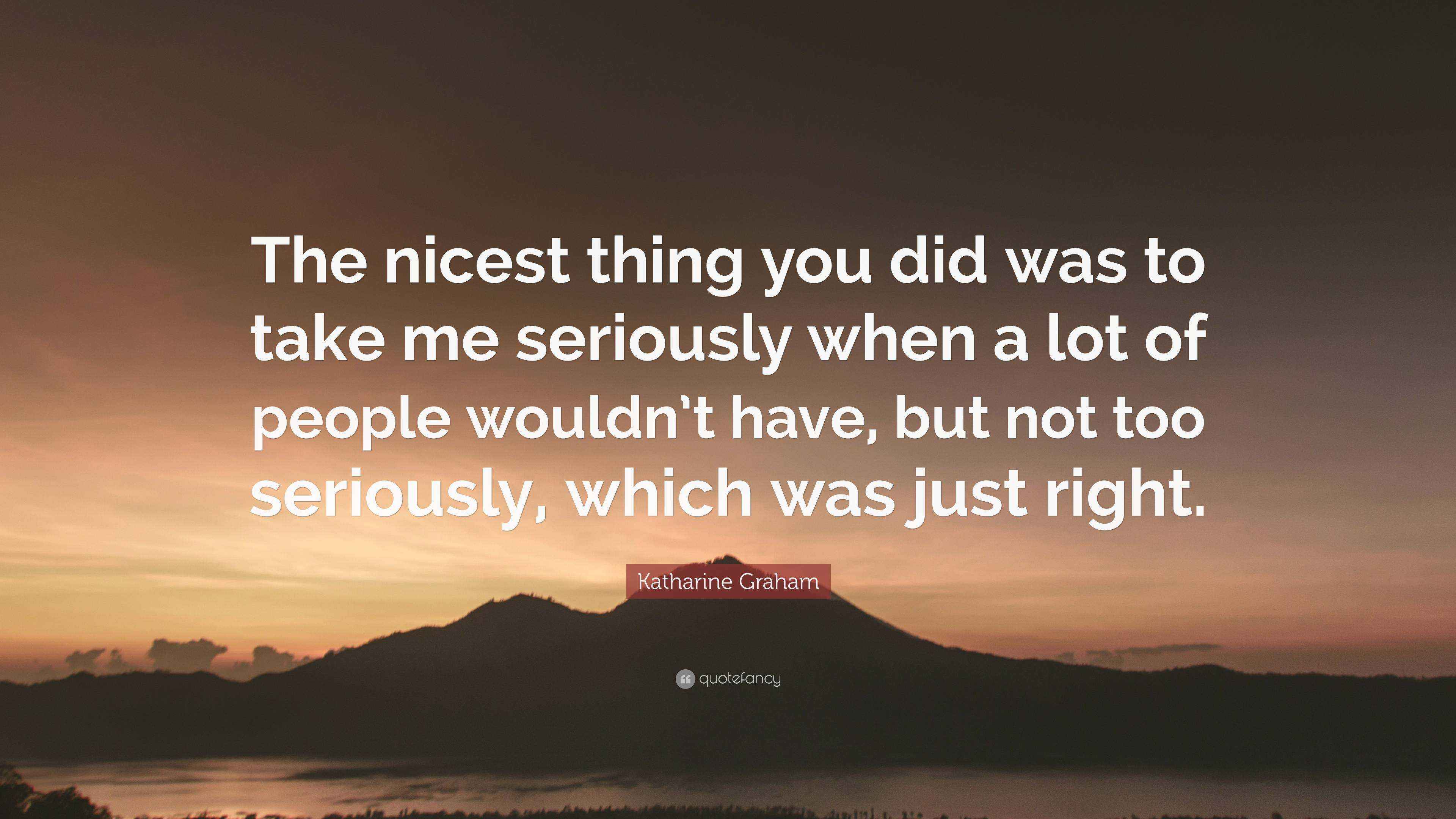 Katharine Graham Quote: “The nicest thing you did was to take me ...