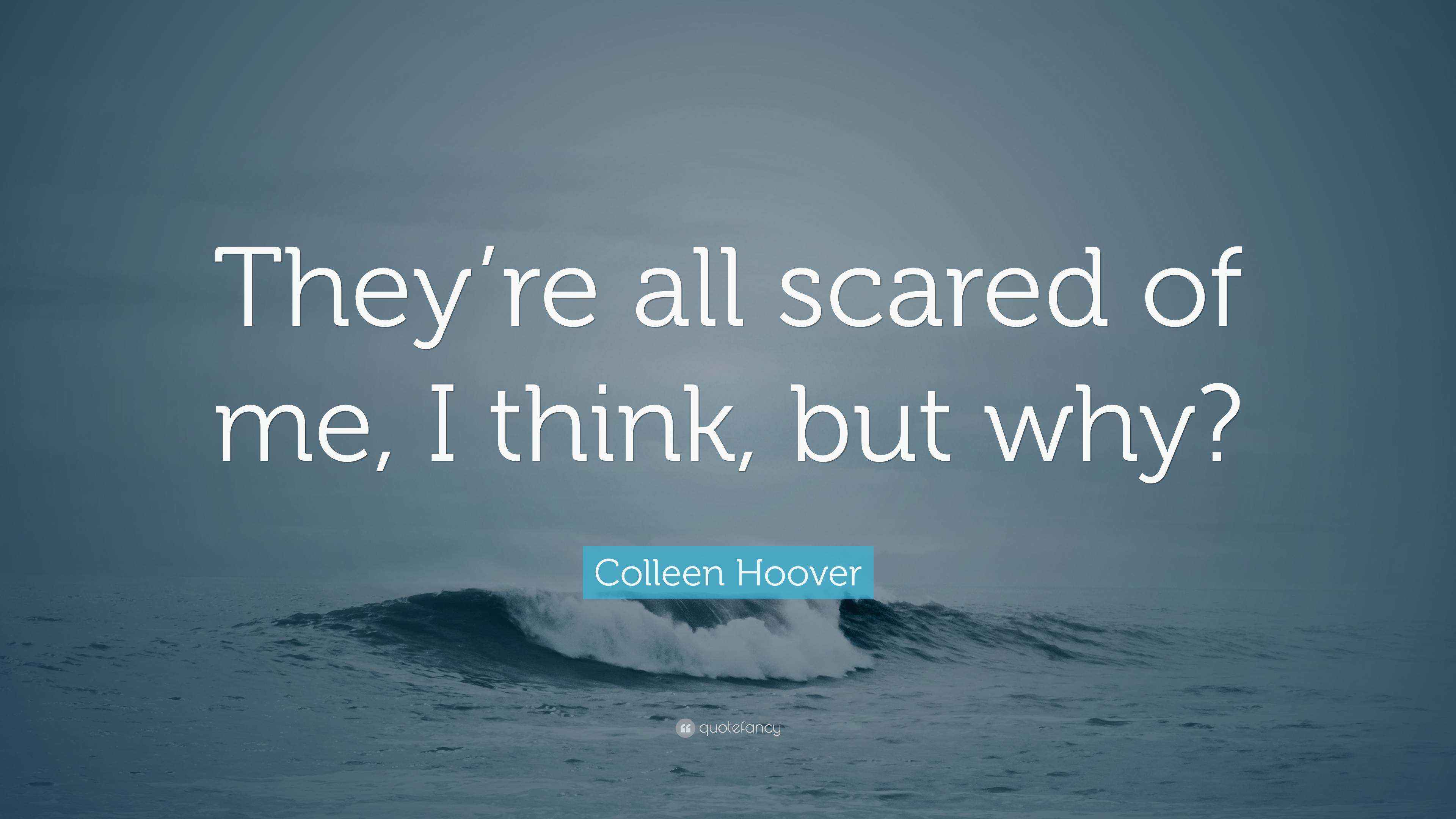 Colleen Hoover Quote: “They’re all scared of me, I think, but why?”