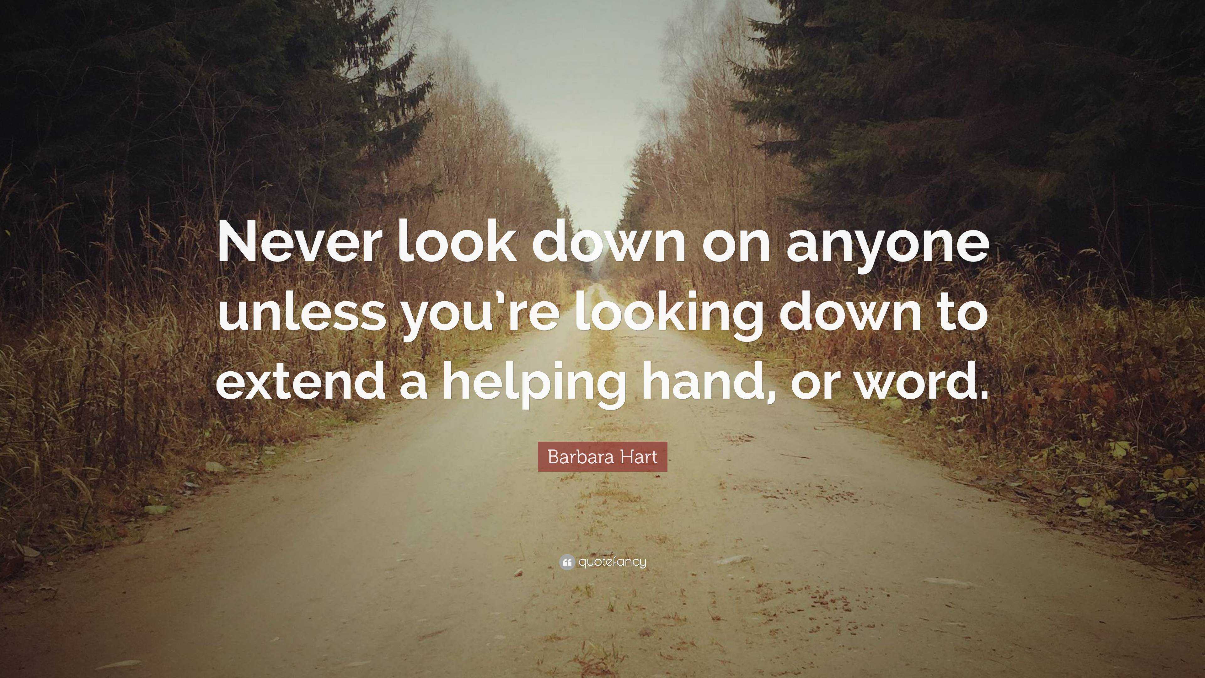 Barbara Hart Quote: “Never look down on anyone unless you’re looking ...