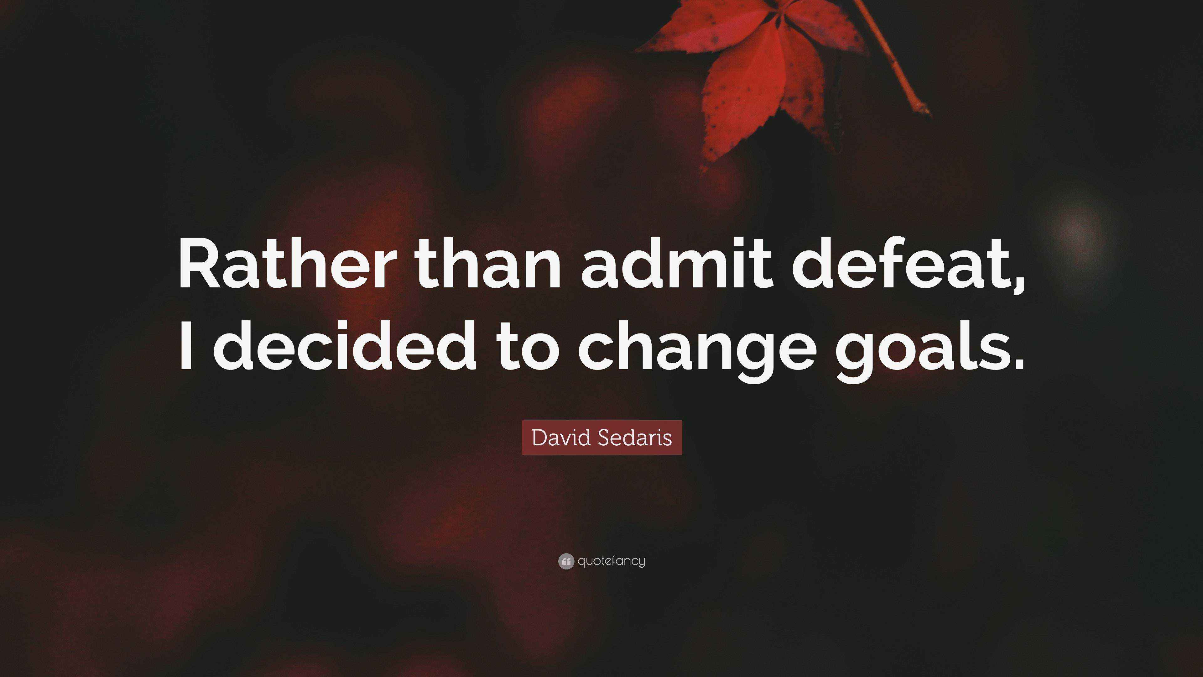 David Sedaris Quote: “Rather than admit defeat, I decided to change goals.”