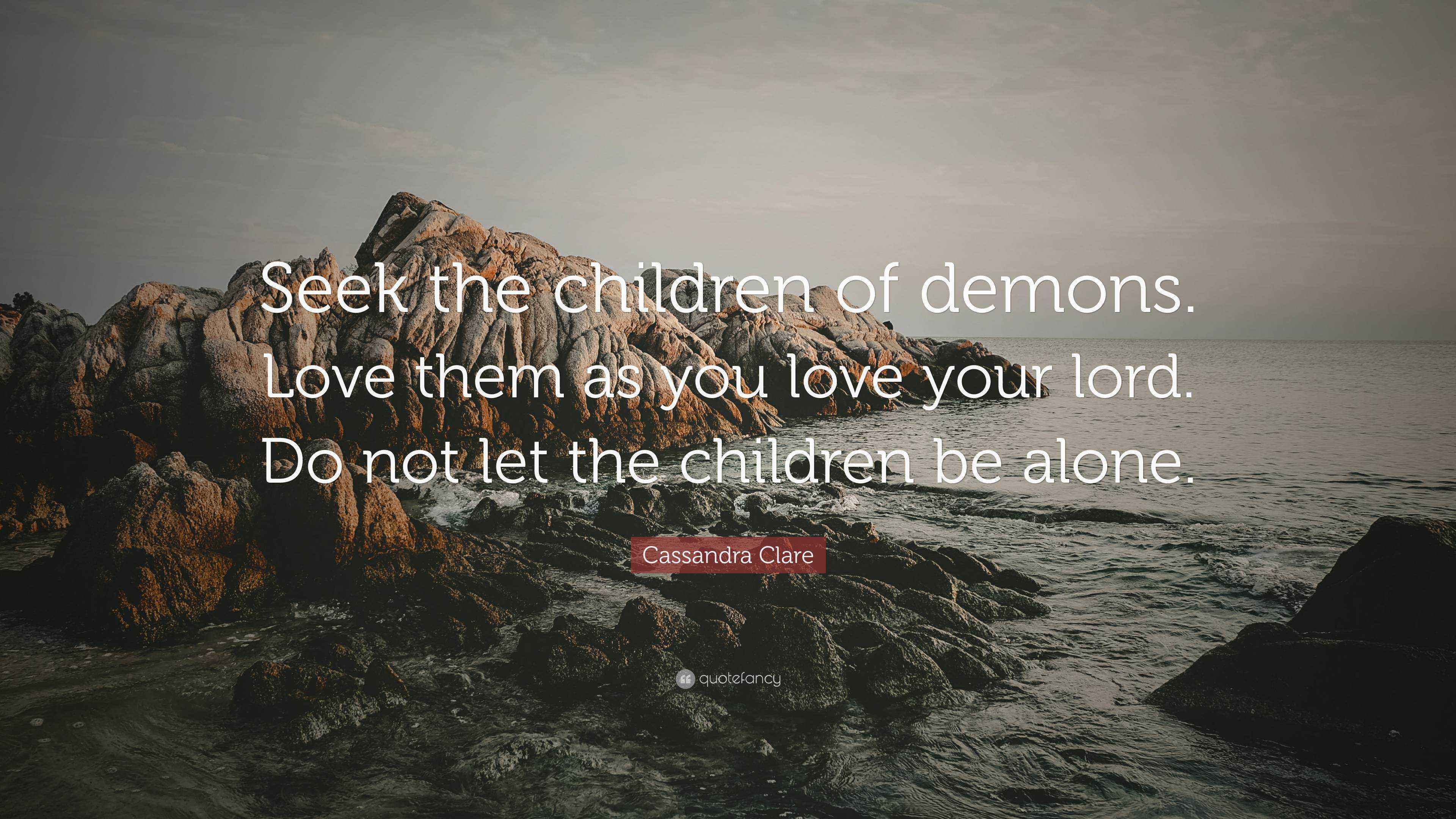 Cassandra Clare Quote: “Seek the children of demons. Love them as you ...