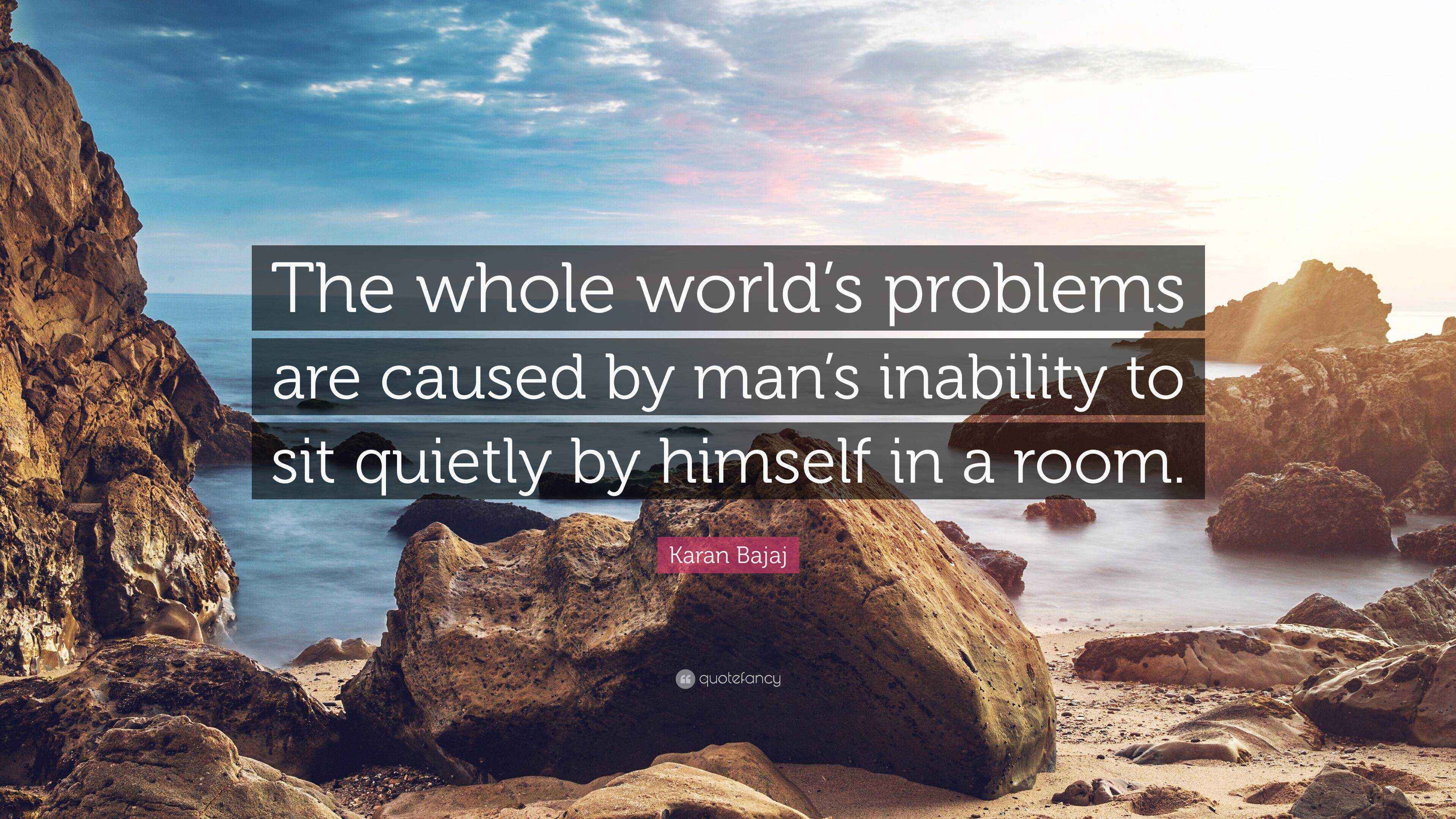 Karan Bajaj Quote: “The whole world’s problems are caused by man’s ...