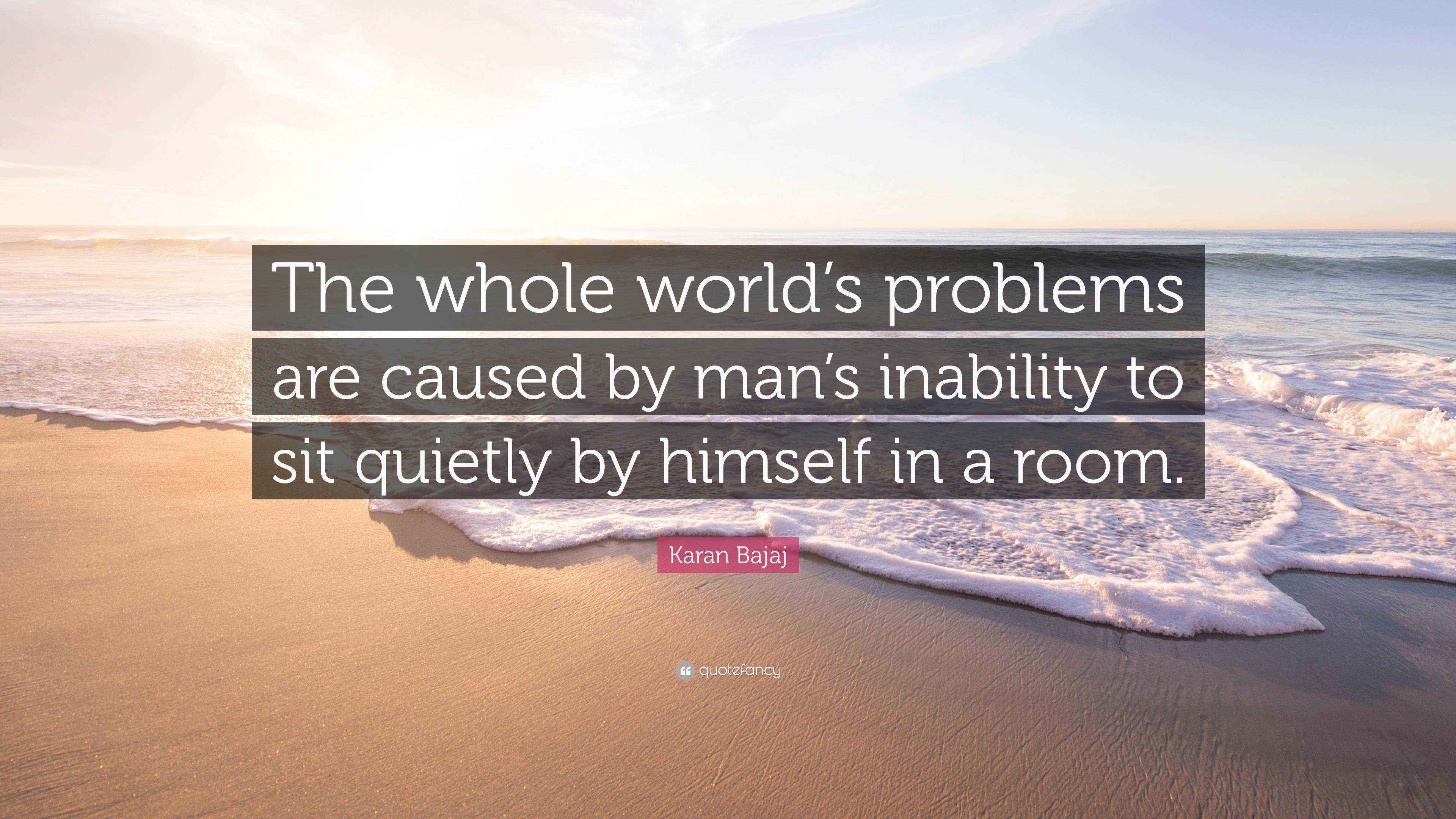 Karan Bajaj Quote: “The whole world’s problems are caused by man’s ...