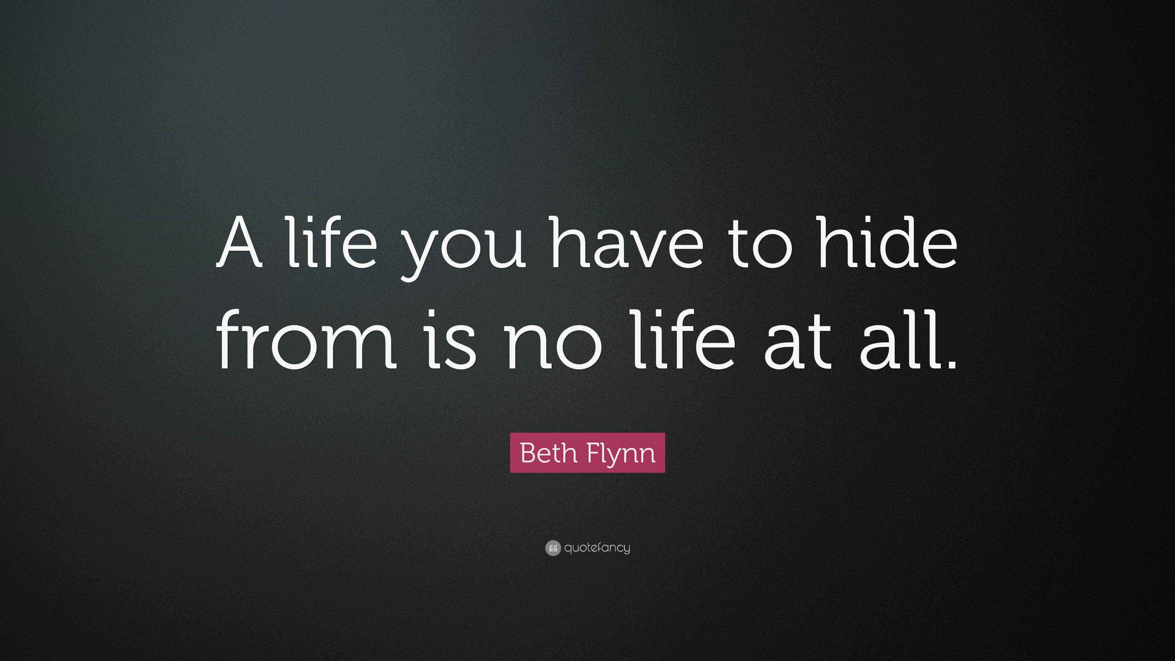 Beth Flynn Quote: “A life you have to hide from is no life at all.”