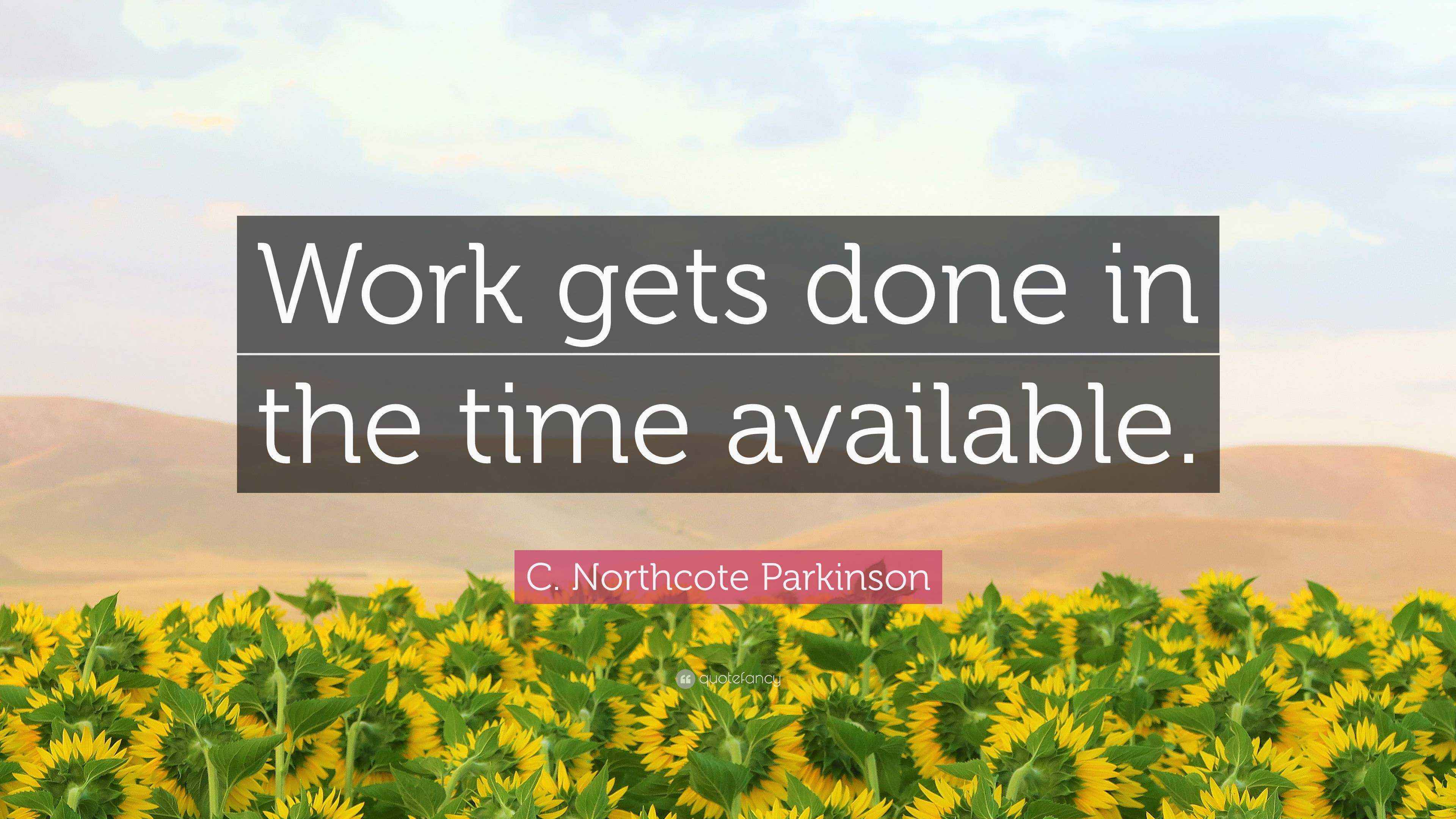 C. Northcote Parkinson Quote: “Work gets done in the time available.”