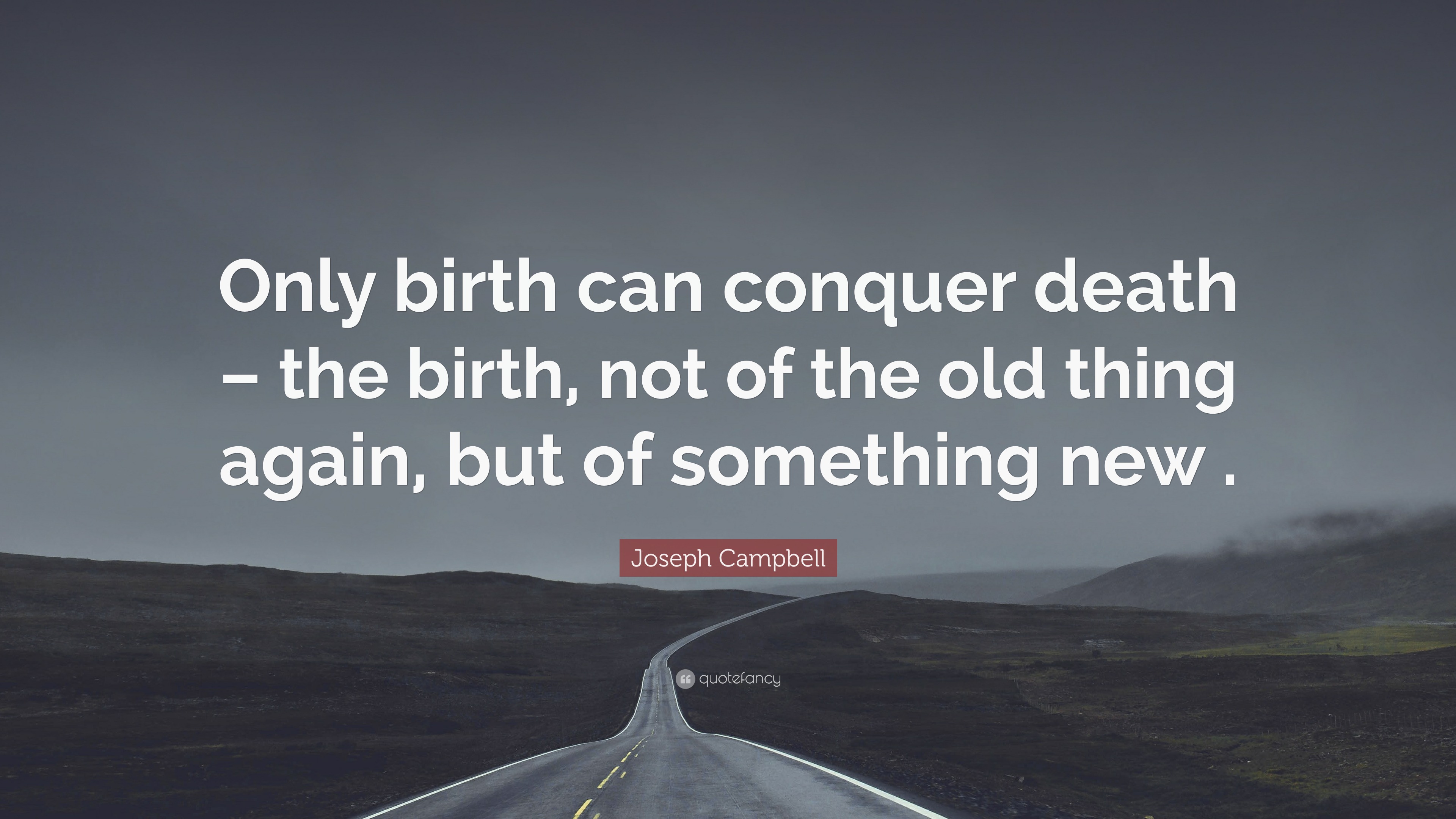 Joseph Campbell Quote: “Only birth can conquer death – the birth, not ...