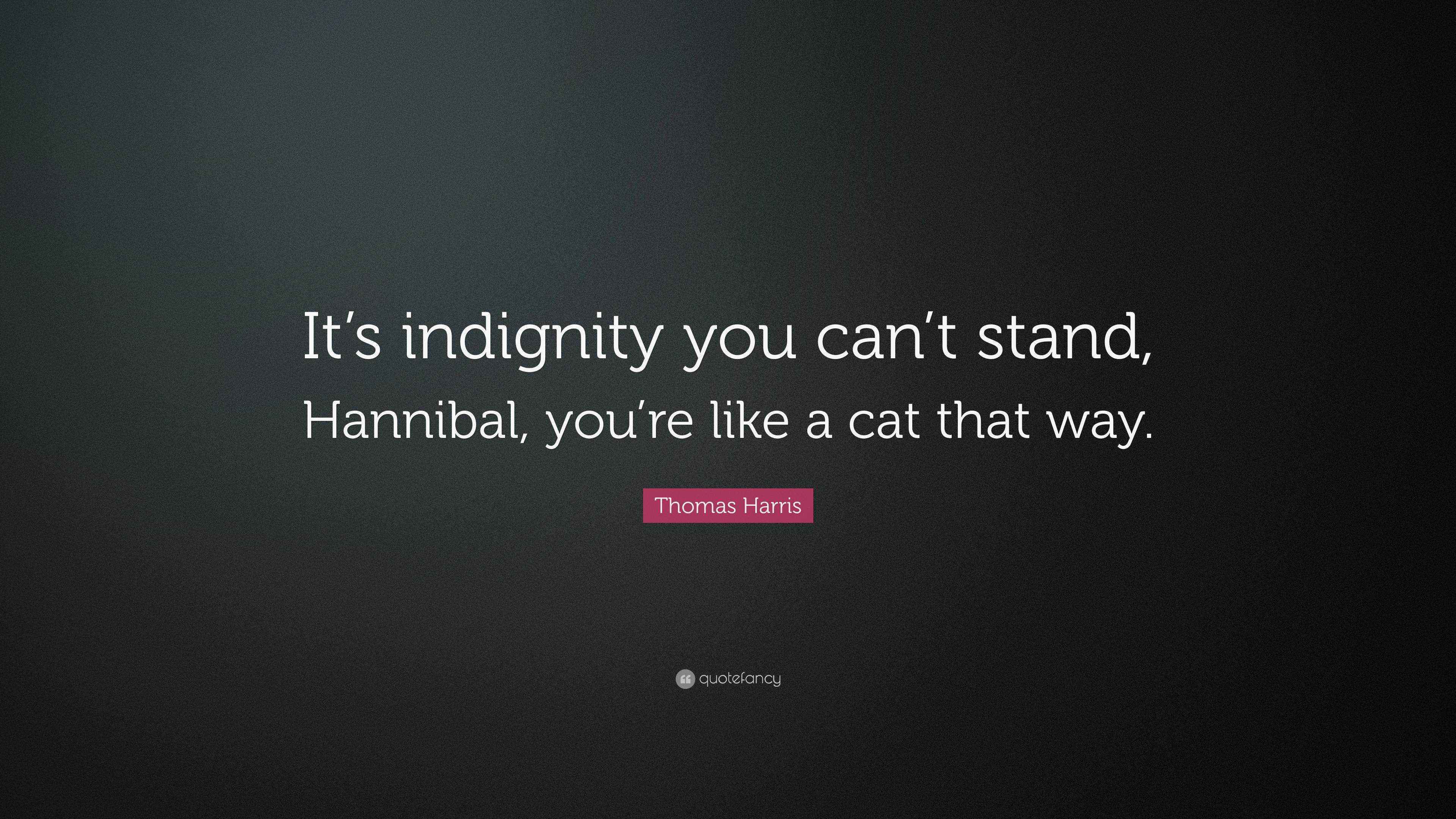 Thomas Harris Quote: “It’s indignity you can’t stand, Hannibal, you’re ...