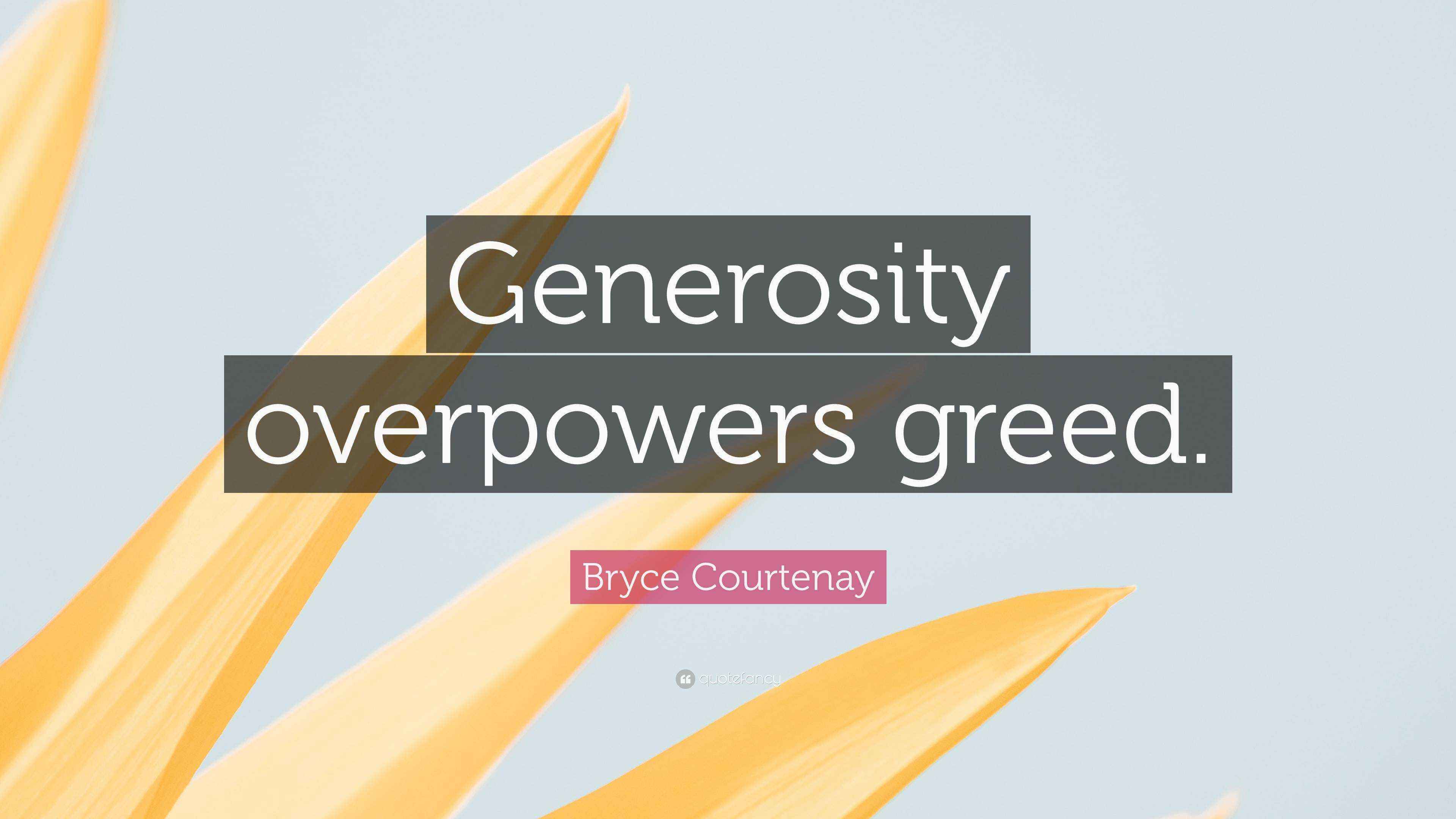 Bryce Courtenay Quote: “Generosity overpowers greed.”
