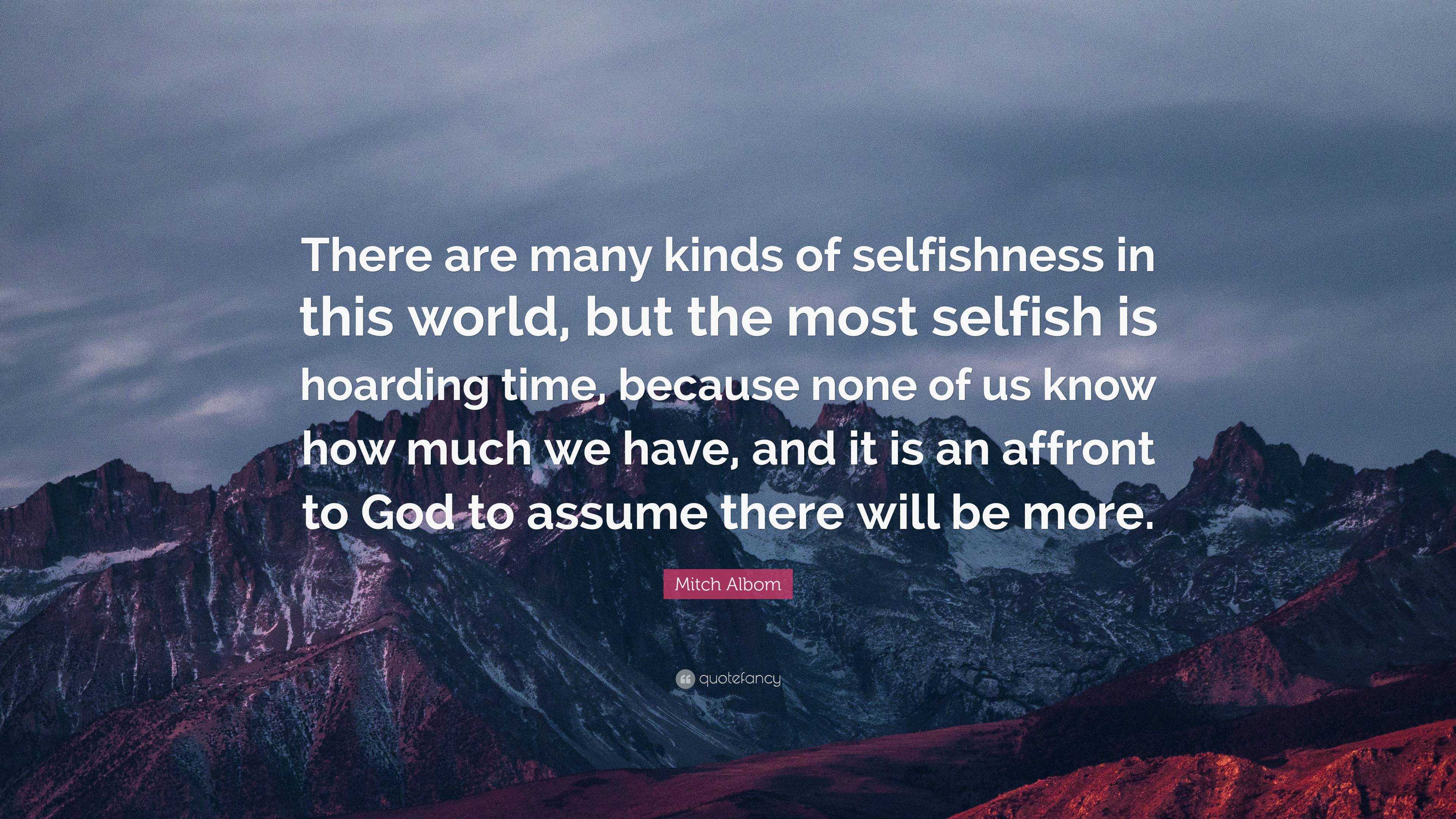 Mitch Albom Quote: “There are many kinds of selfishness in this world ...
