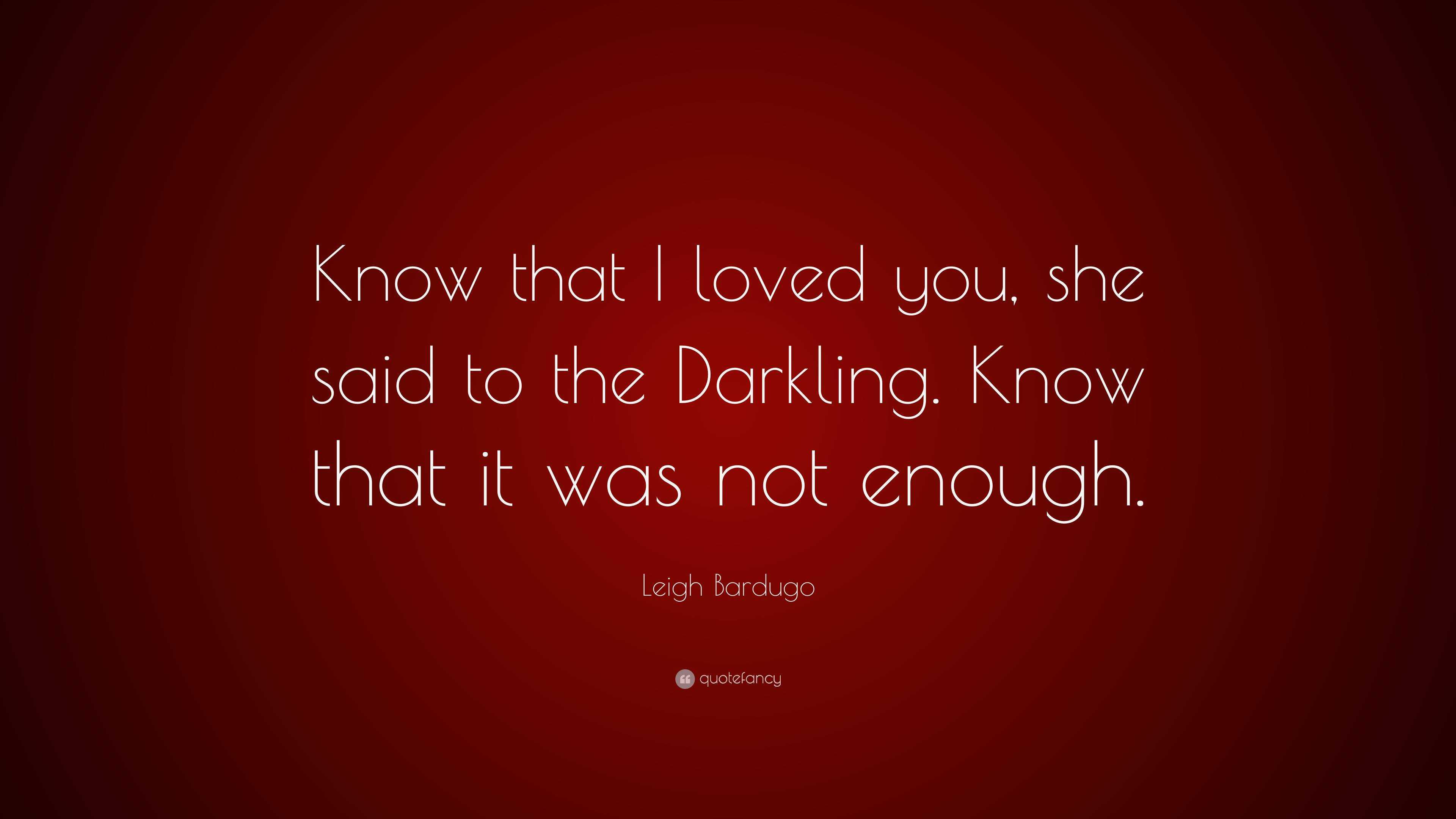 Leigh Bardugo Quote: “Know that I loved you, she said to the Darkling ...