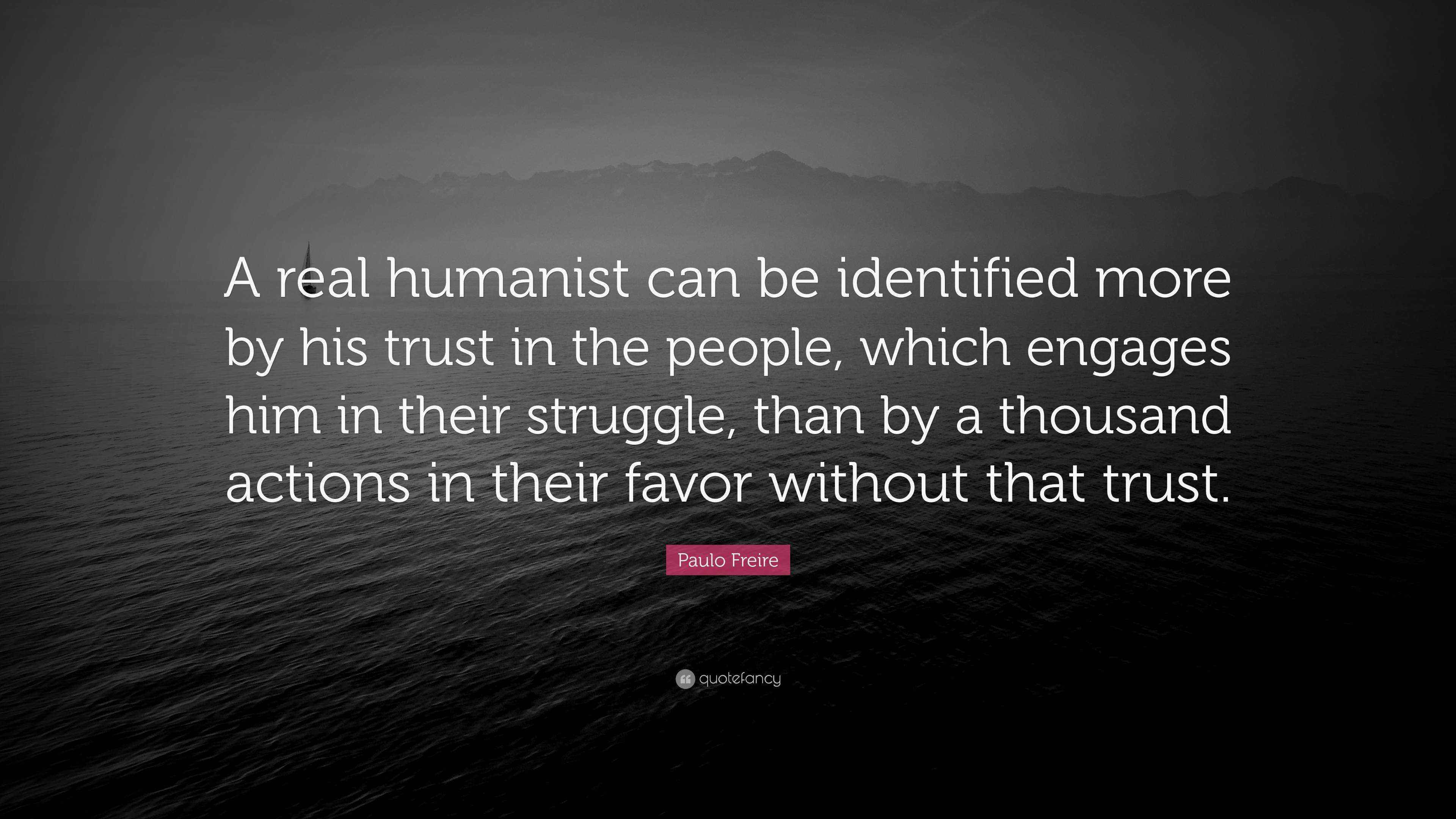 Paulo Freire Quote: “A real humanist can be identified more by his ...