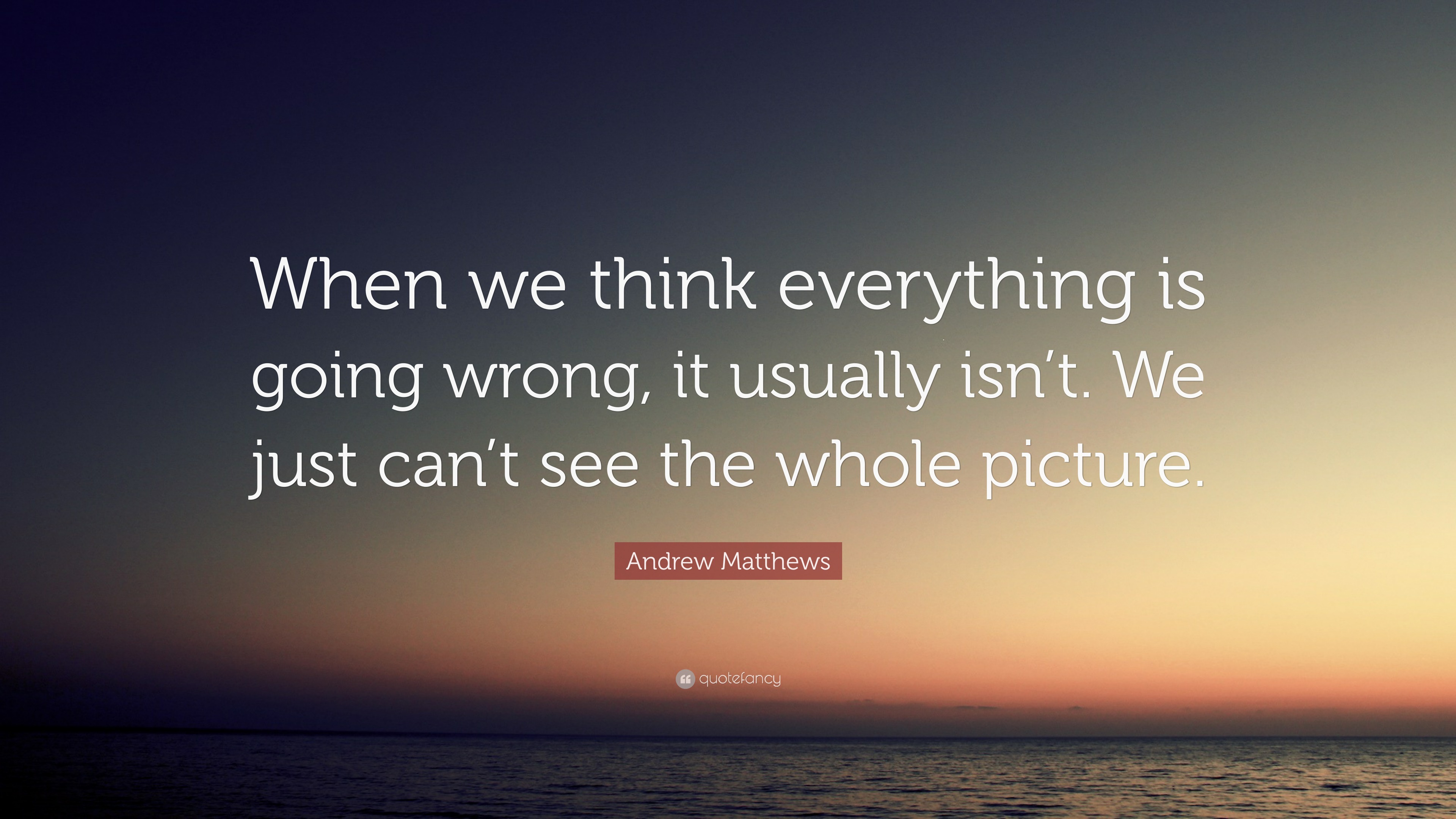 Andrew Matthews Quote: “When we think everything is going wrong, it usually isn’t. We just can’t ...