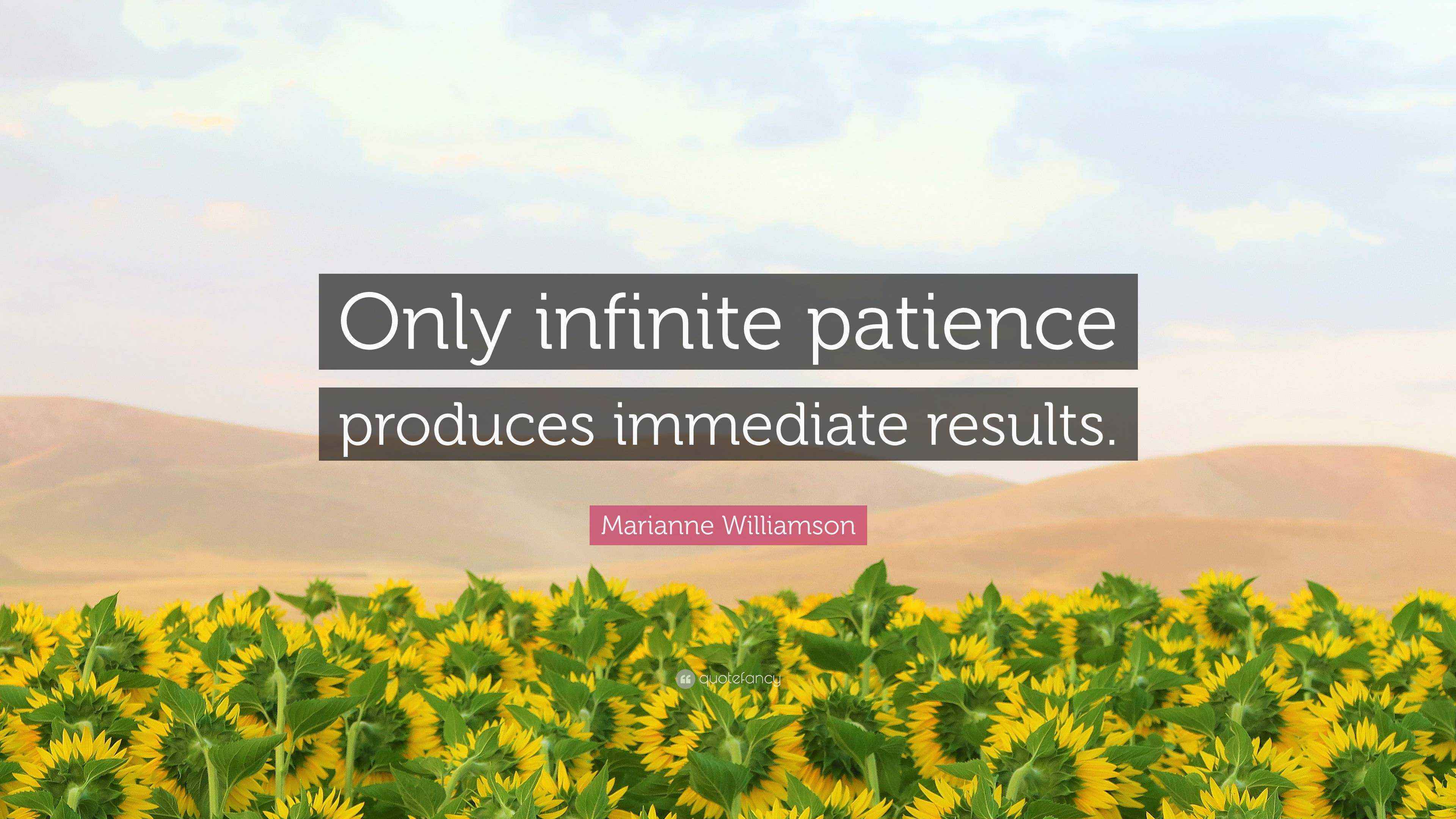 Marianne Williamson Quote: “Only infinite patience produces immediate ...