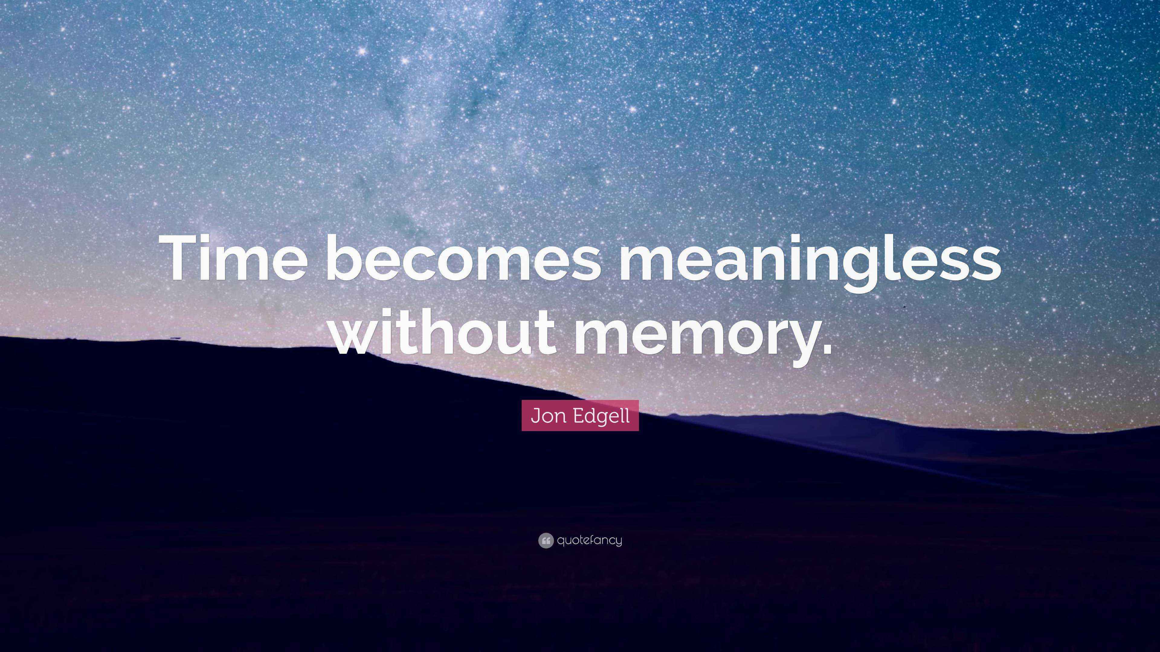 Jon Edgell Quote: “Time becomes meaningless without memory.”