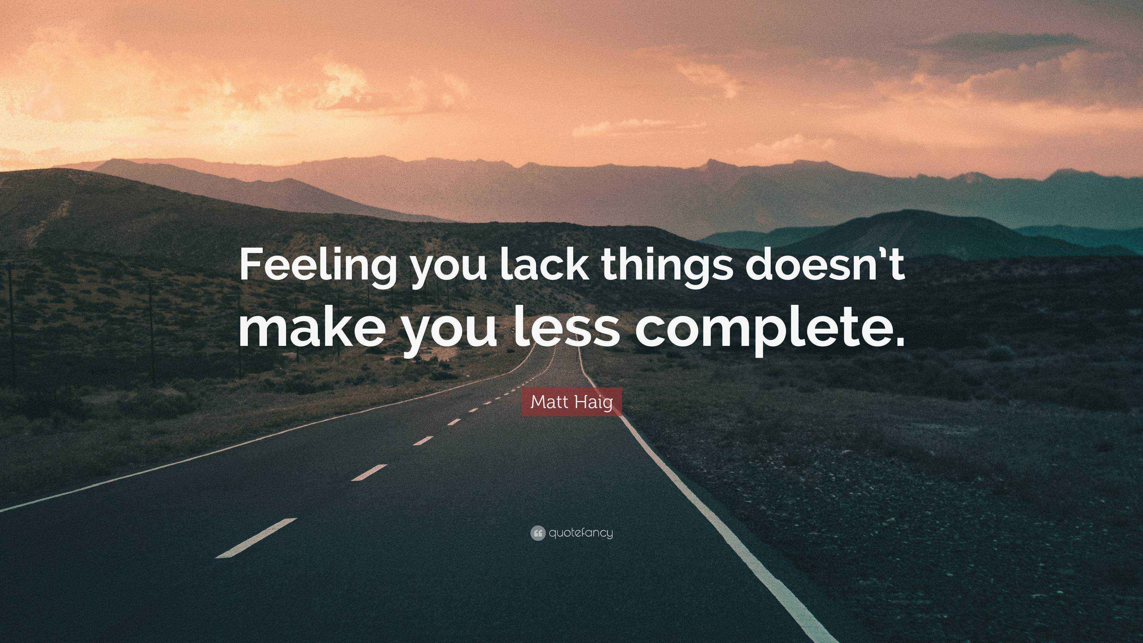 Matt Haig Quote: “Feeling you lack things doesn’t make you less complete.”