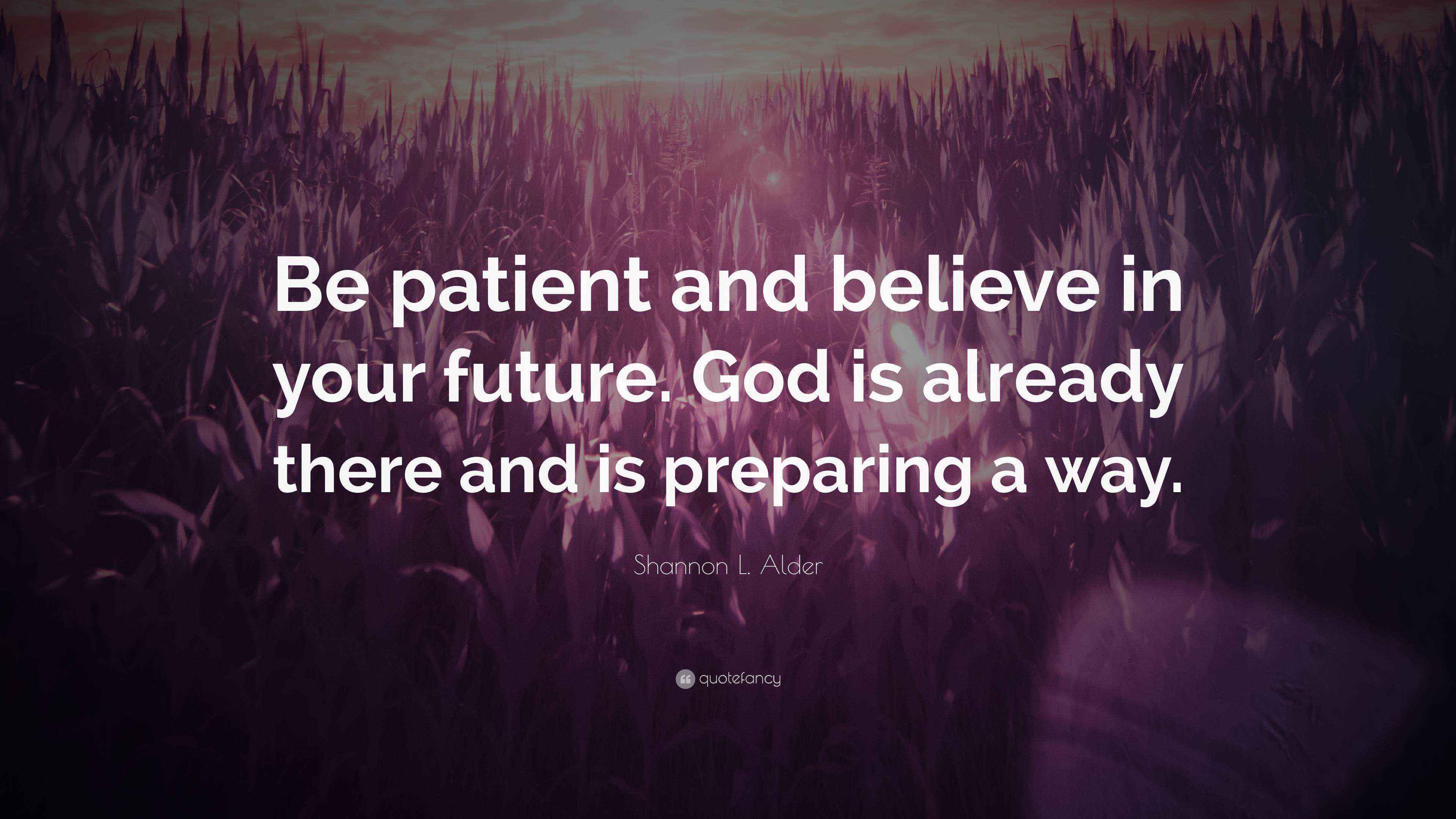 Shannon L. Alder Quote: “Be patient and believe in your future. God is ...