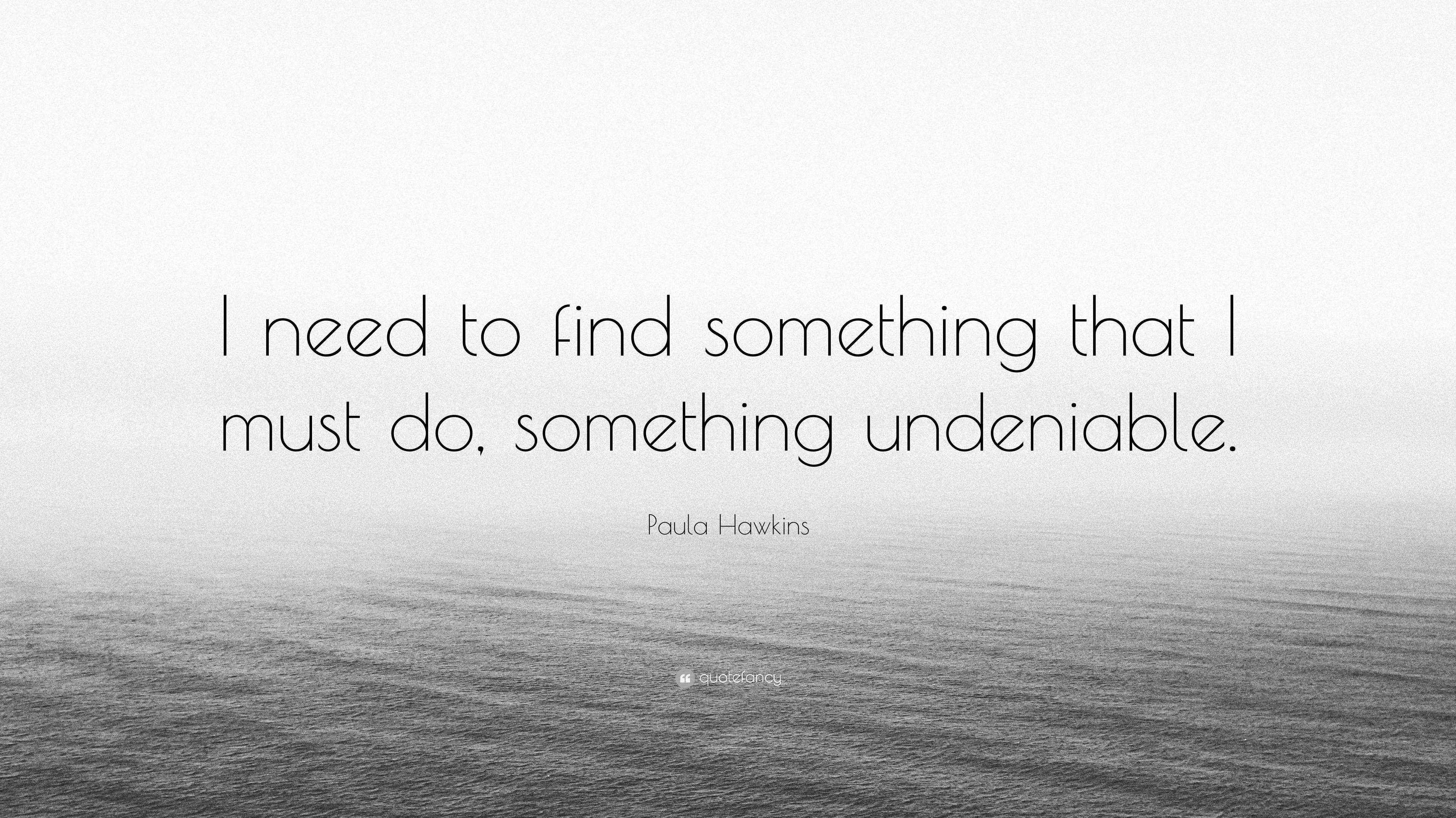 Paula Hawkins Quote: “I need to find something that I must do ...