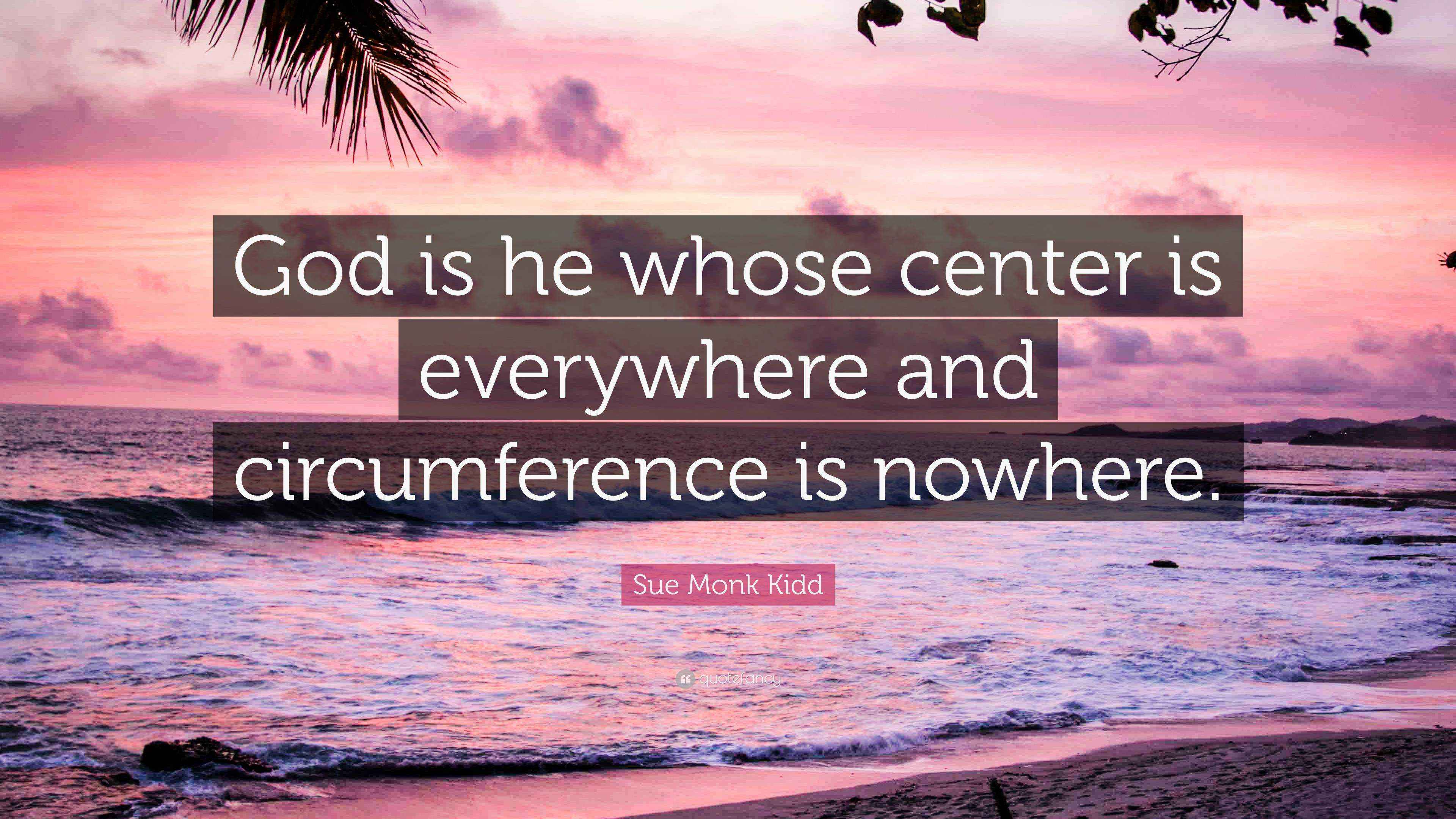 Sue Monk Kidd Quote: “God is he whose center is everywhere and ...
