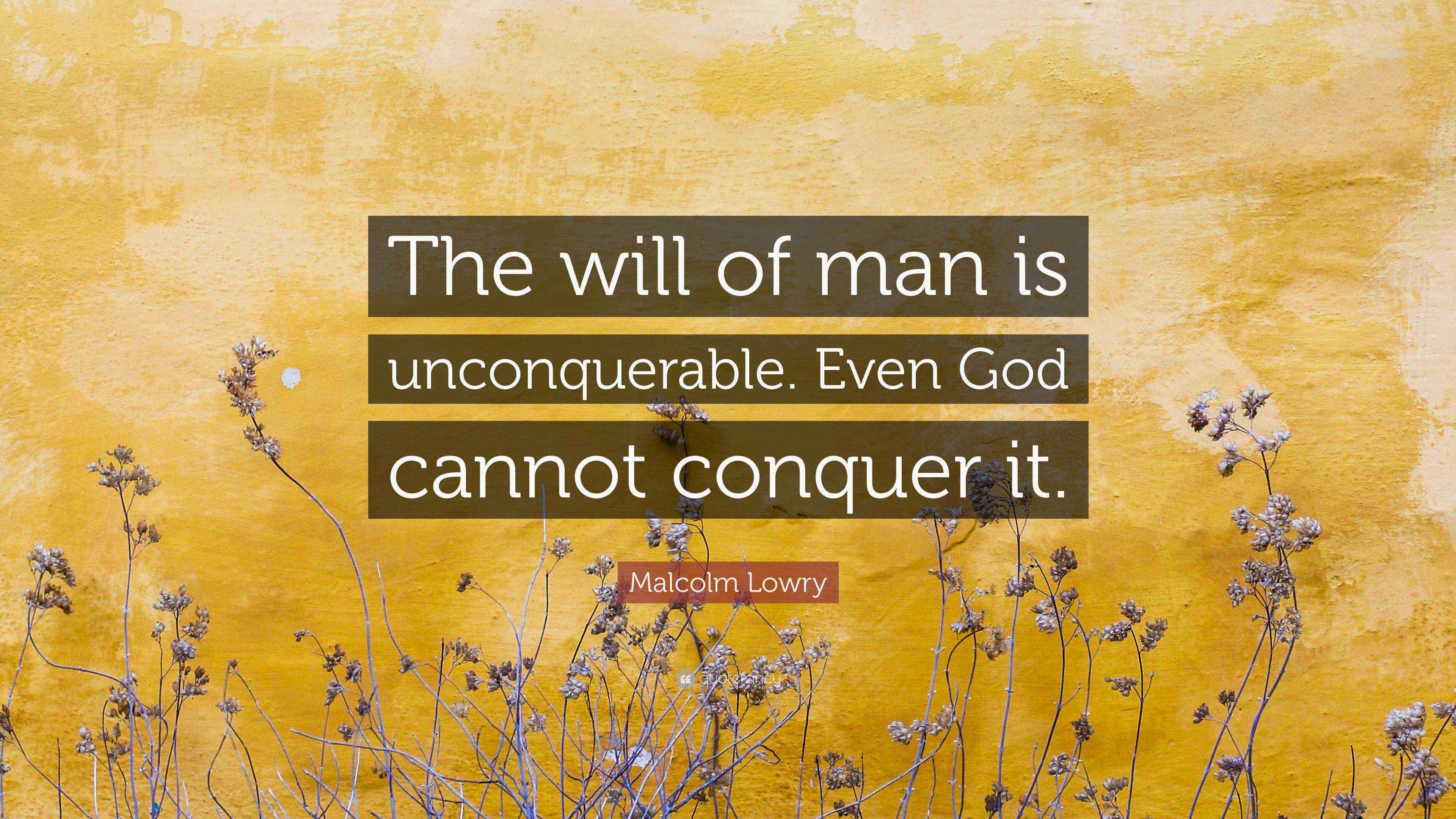 Malcolm Lowry Quote: “The will of man is unconquerable. Even God cannot ...