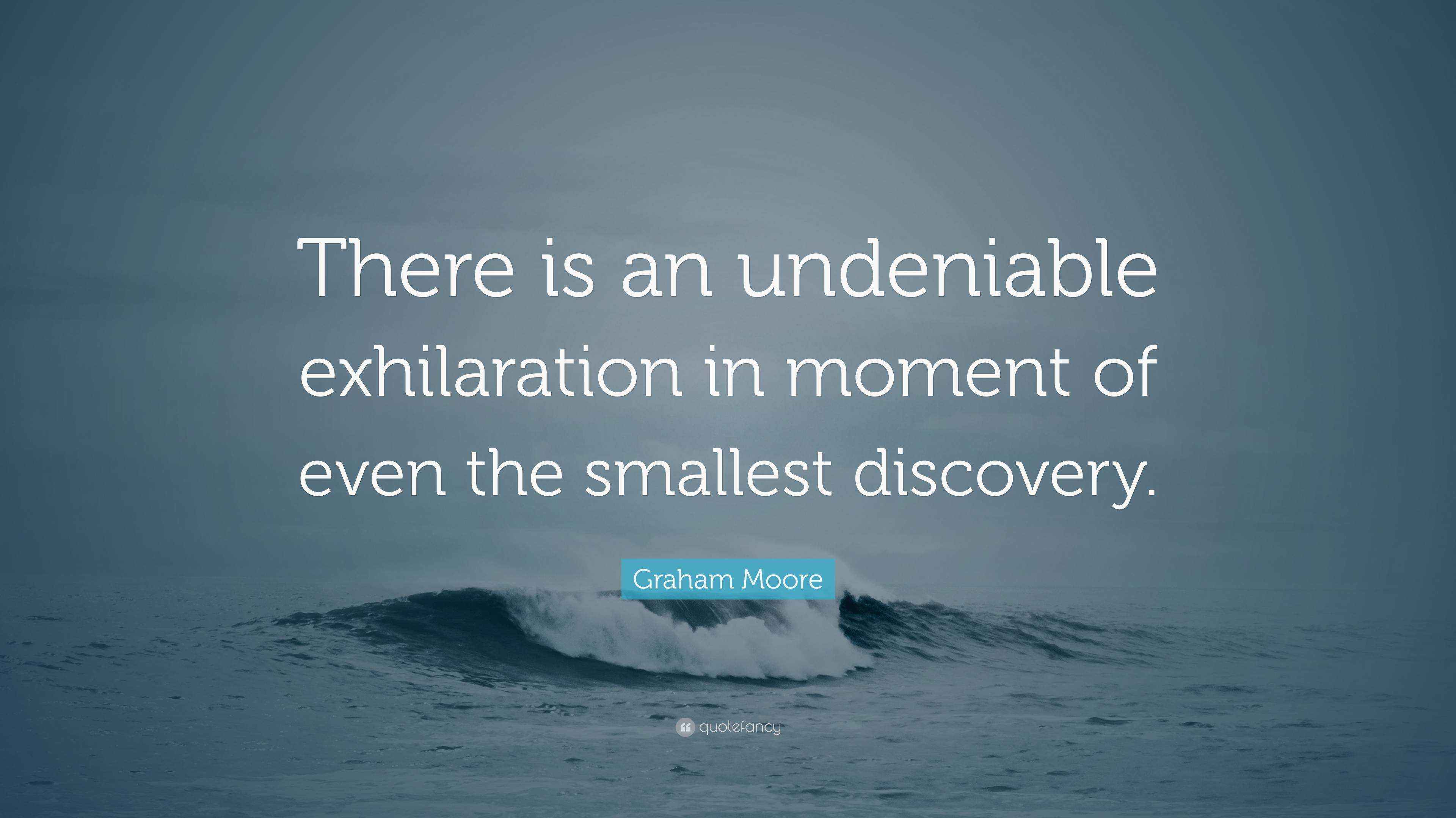 Graham Moore Quote: “There is an undeniable exhilaration in moment of ...
