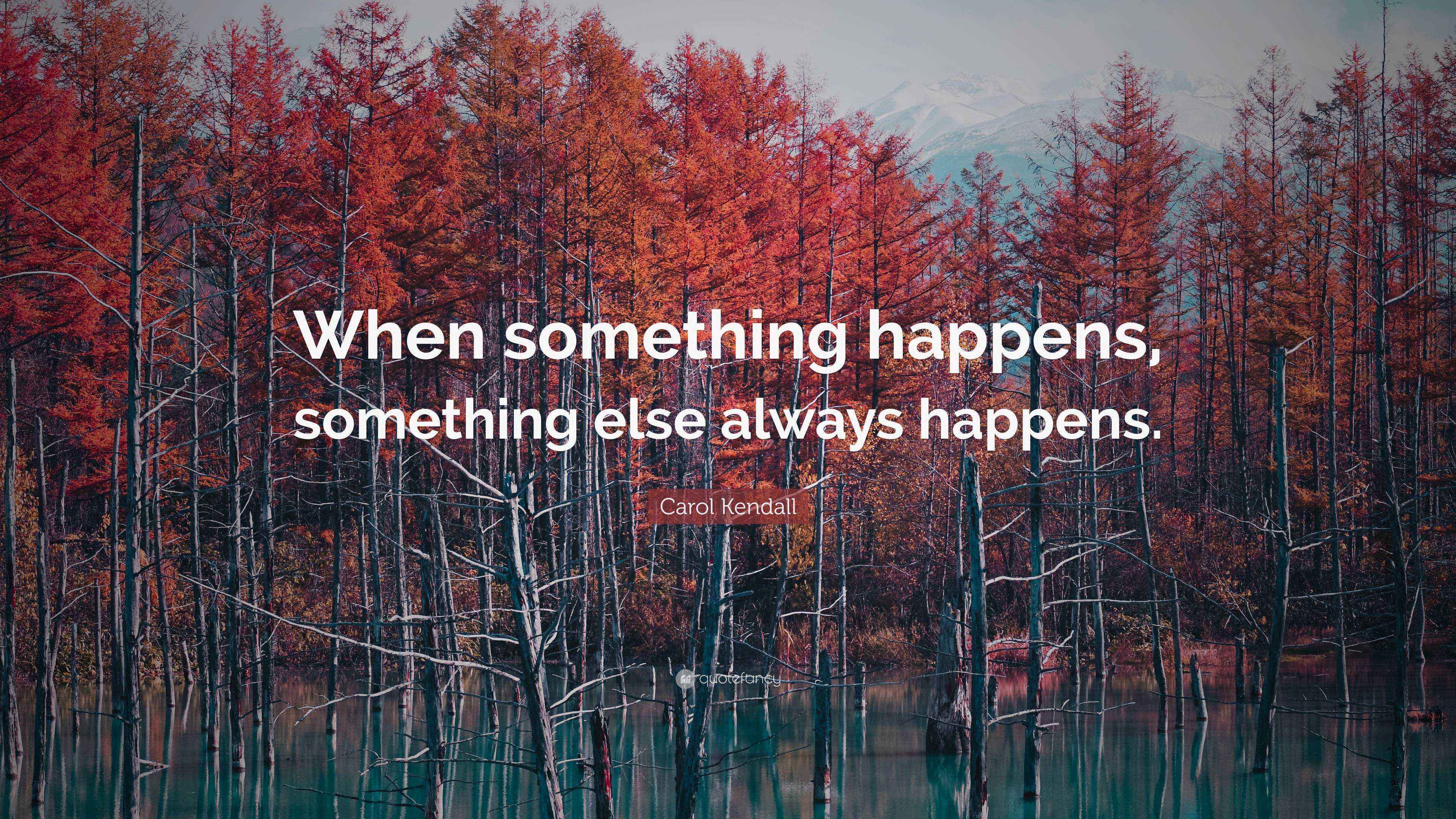 Carol Kendall Quote: “When something happens, something else always ...