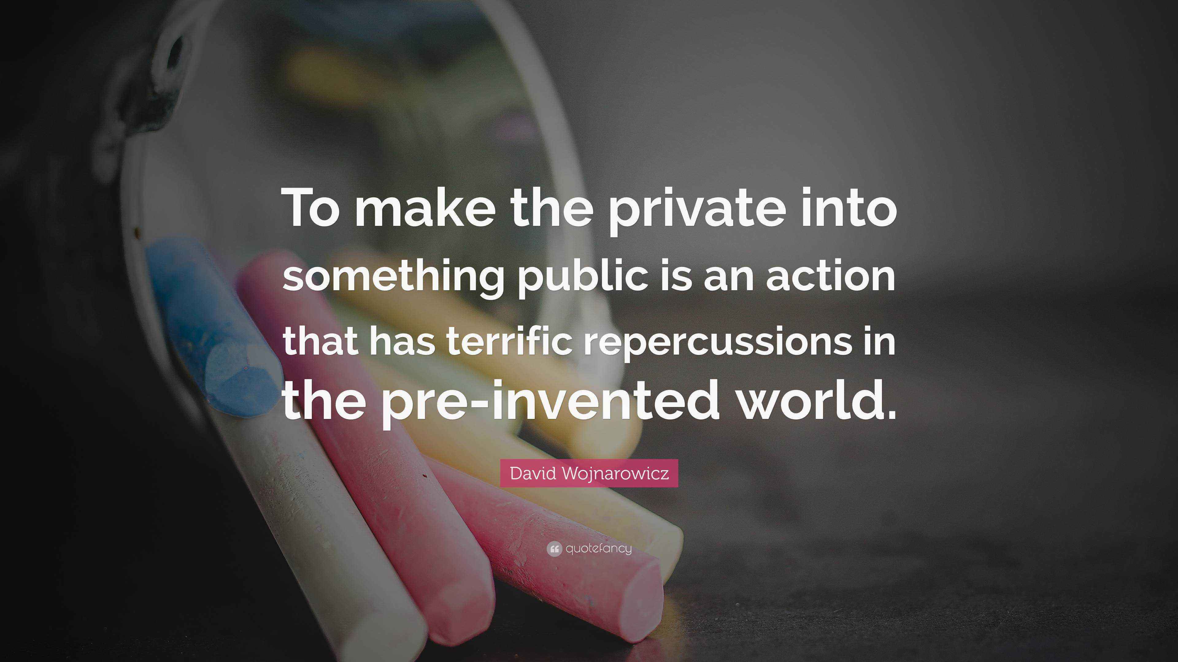 David Wojnarowicz Quote: “To make the private into something public is ...
