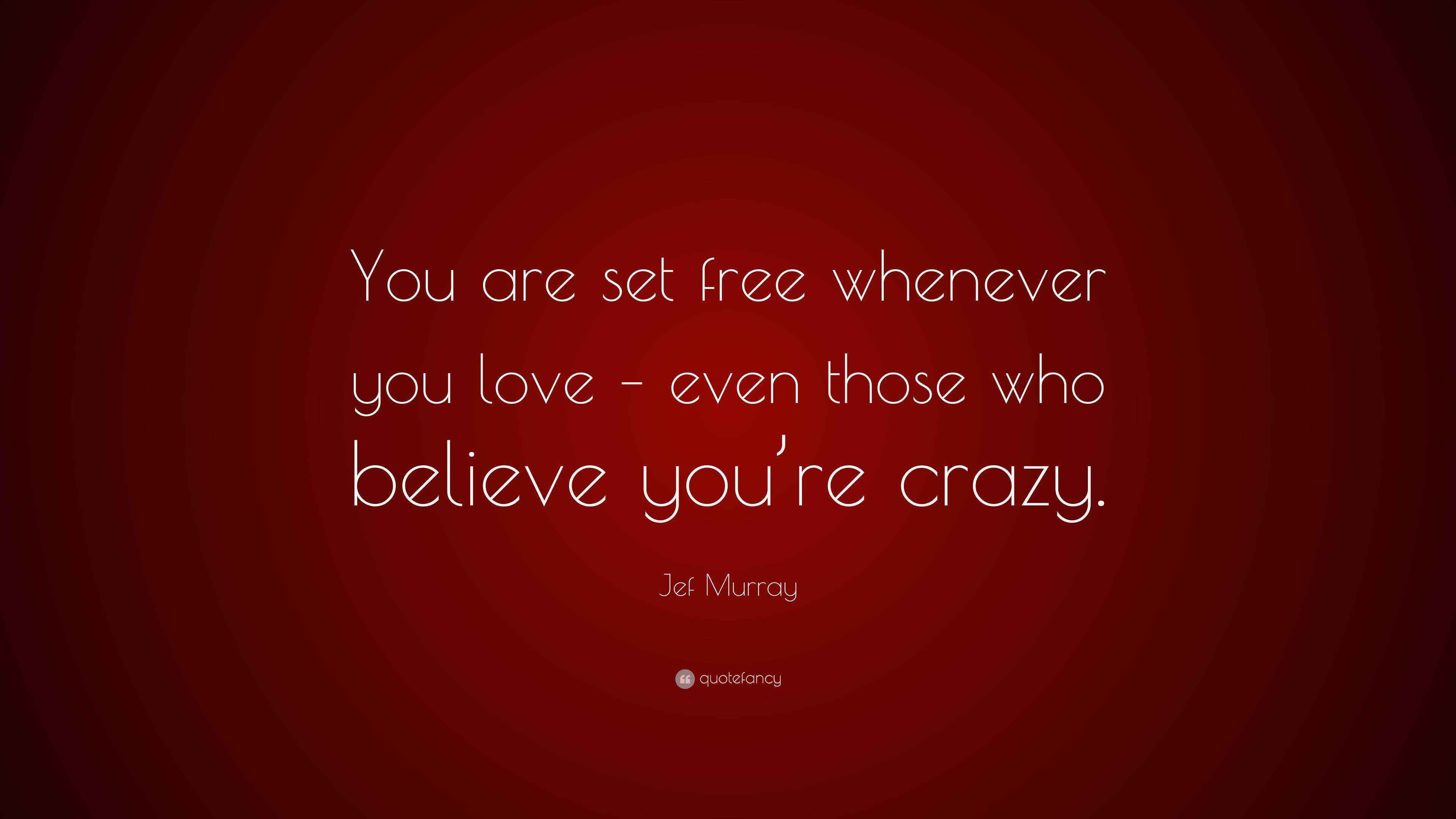 Jef Murray Quote: “You are set free whenever you love – even those who ...