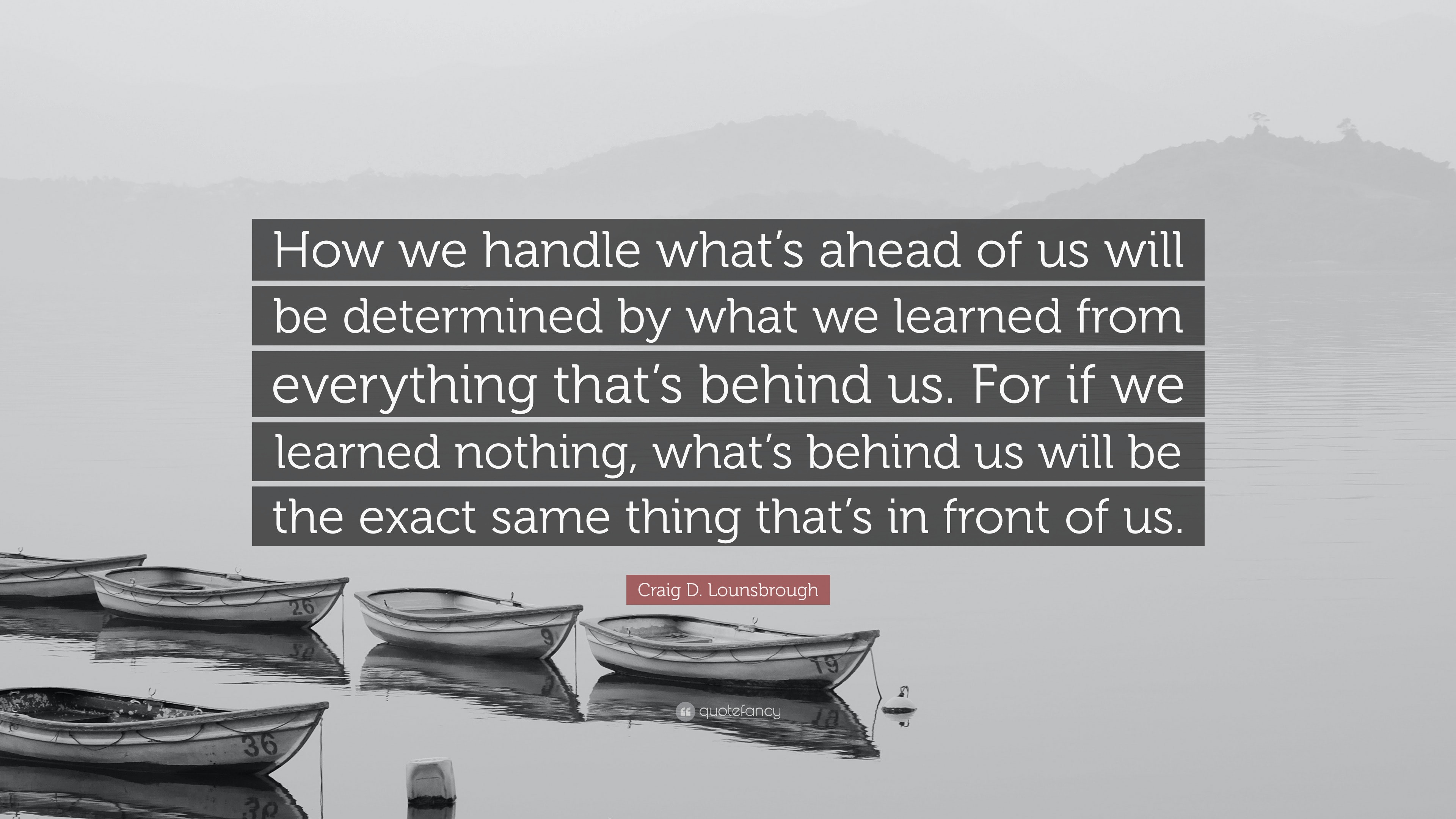 Craig D. Lounsbrough Quote: “How we handle what’s ahead of us will be ...