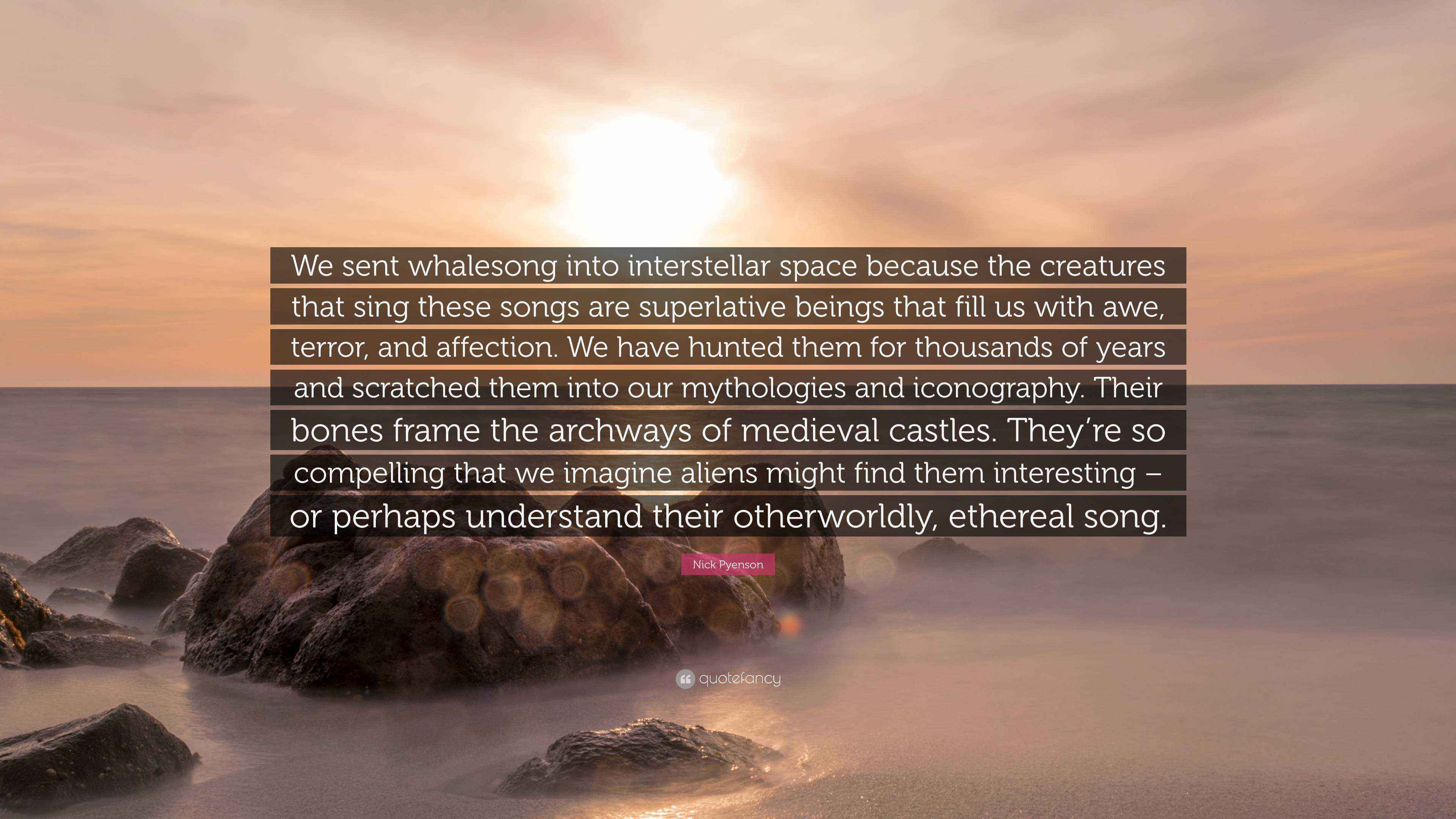 Nick Pyenson Quote: “We sent whalesong into interstellar space because ...