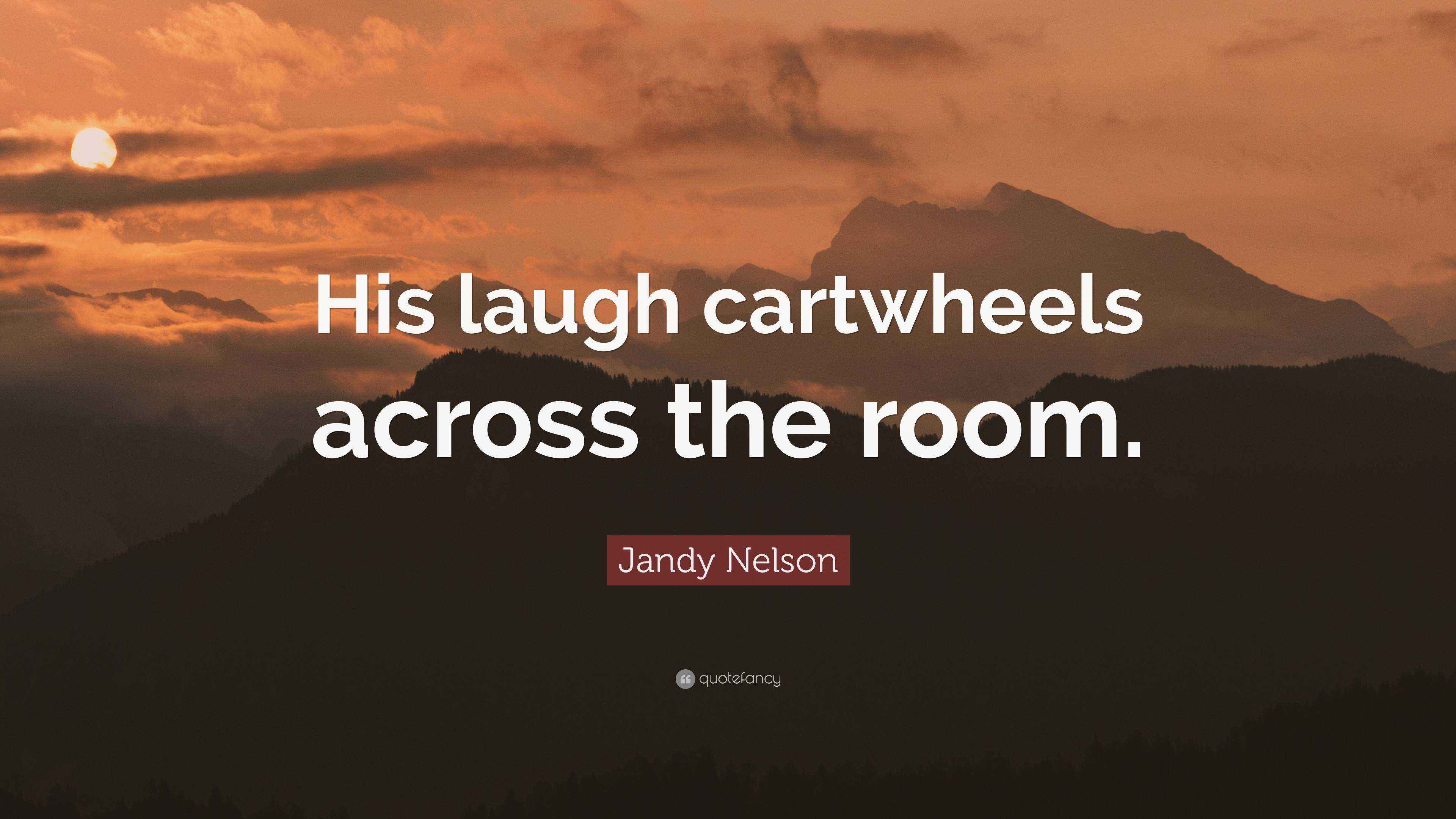Jandy Nelson Quote: “His laugh cartwheels across the room.”