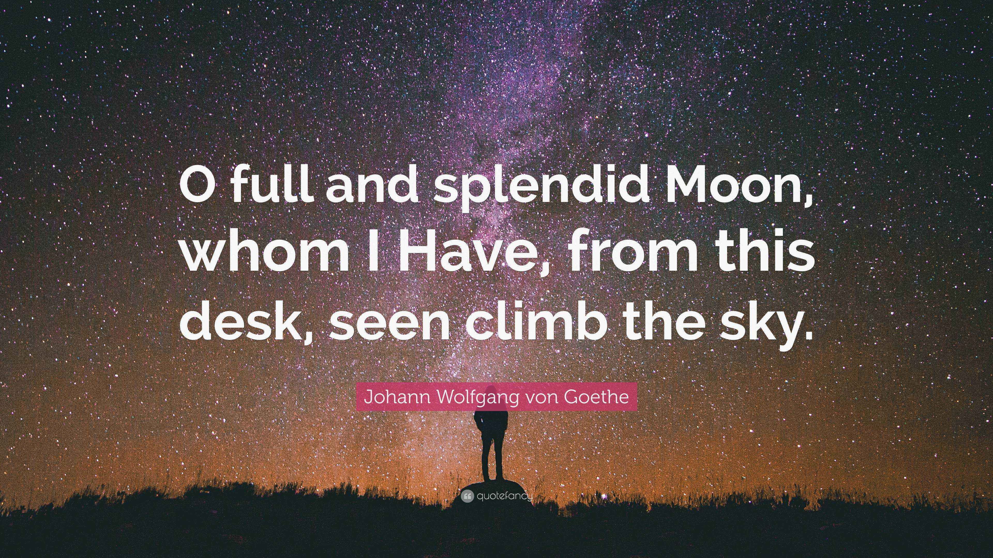 Johann Wolfgang von Goethe Quote: “O full and splendid Moon, whom I Have, from this desk, seen ...