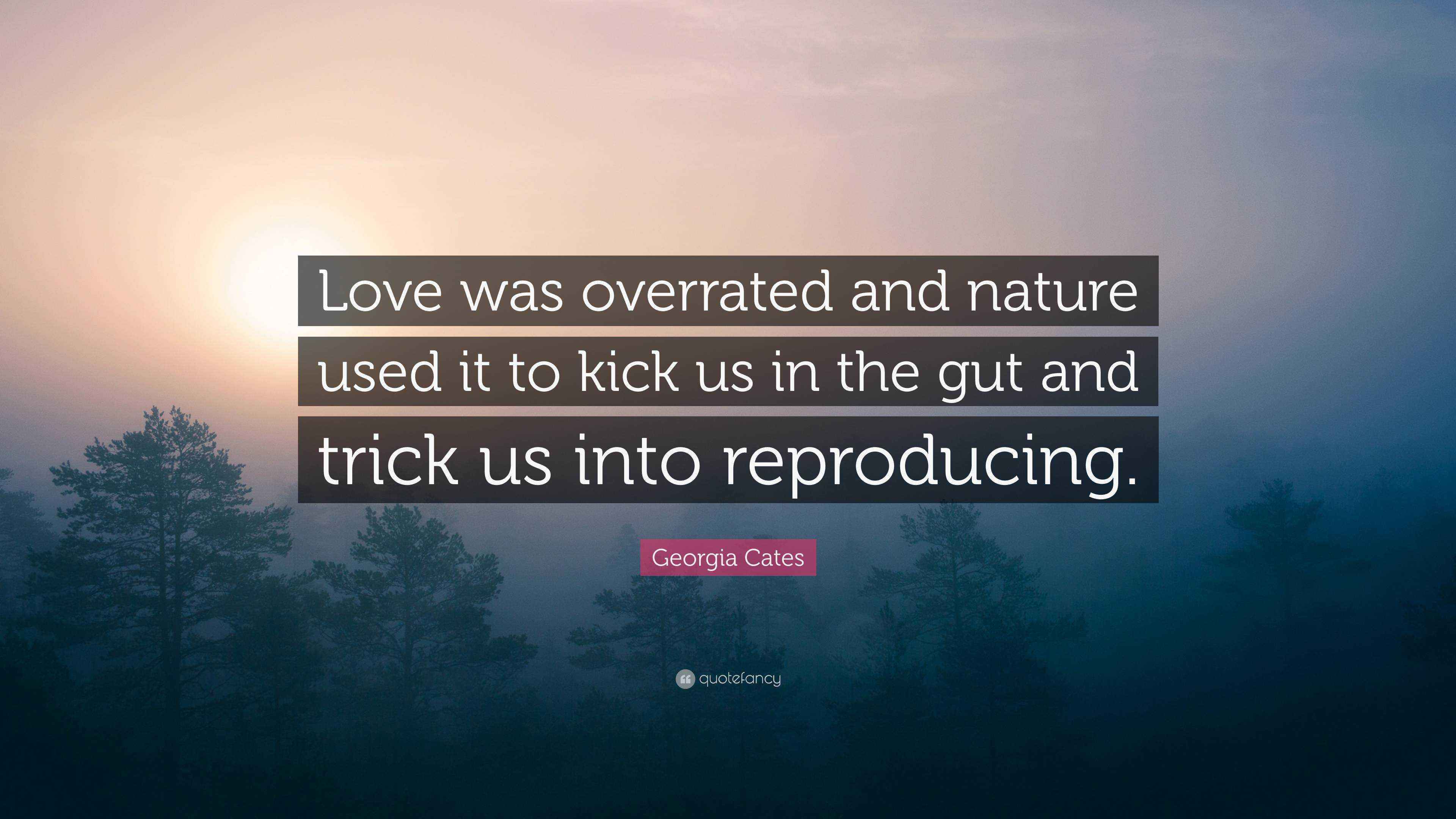Georgia Cates Quote: “Love was overrated and nature used it to kick us ...