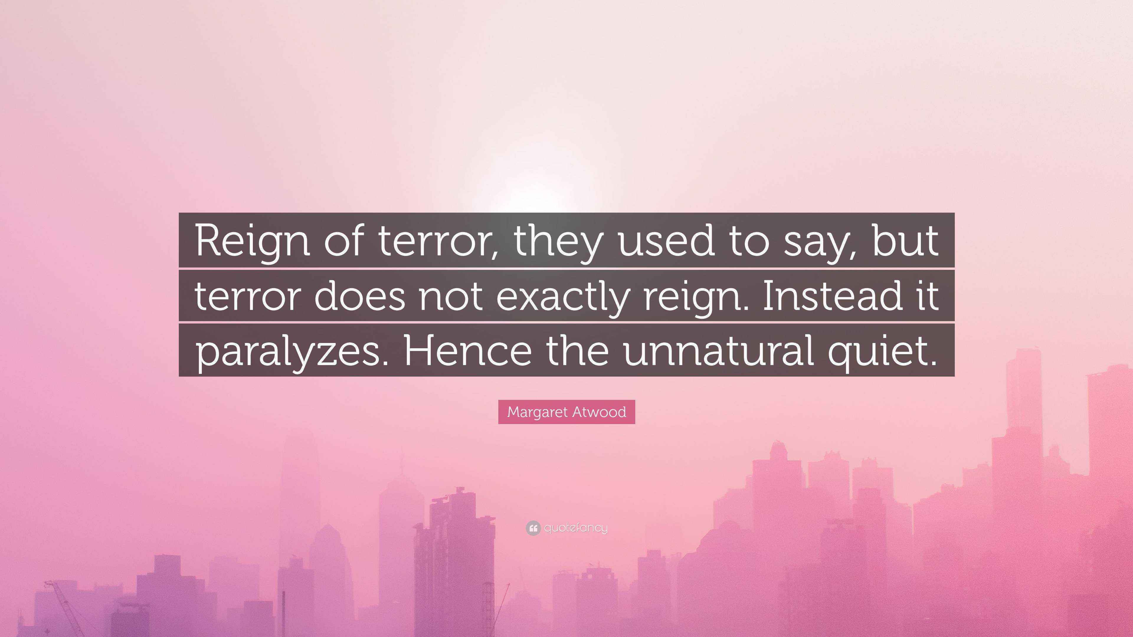 Margaret Atwood Quote: “Reign of terror, they used to say, but terror ...