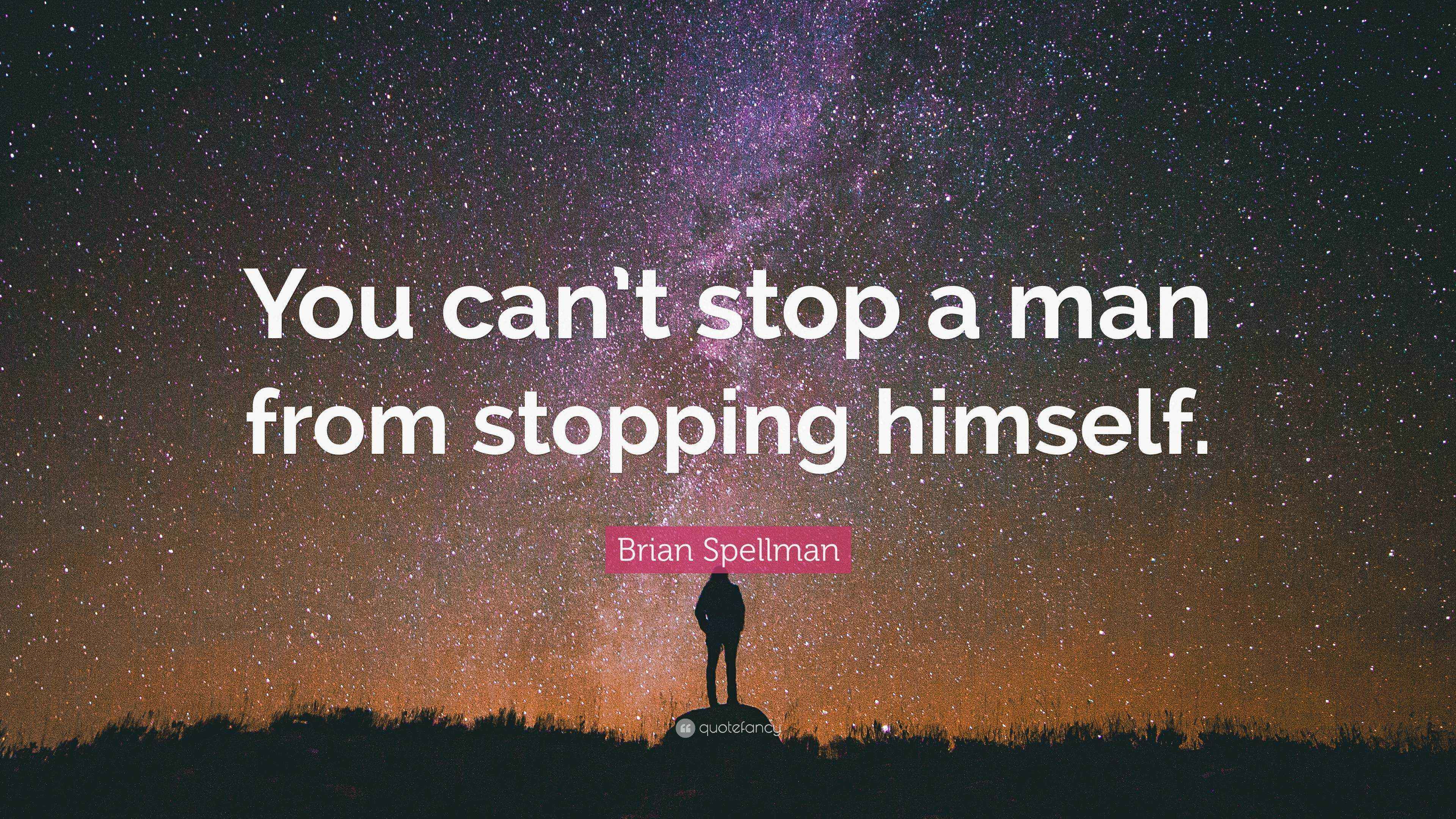 Brian Spellman Quote: “You can’t stop a man from stopping himself.”