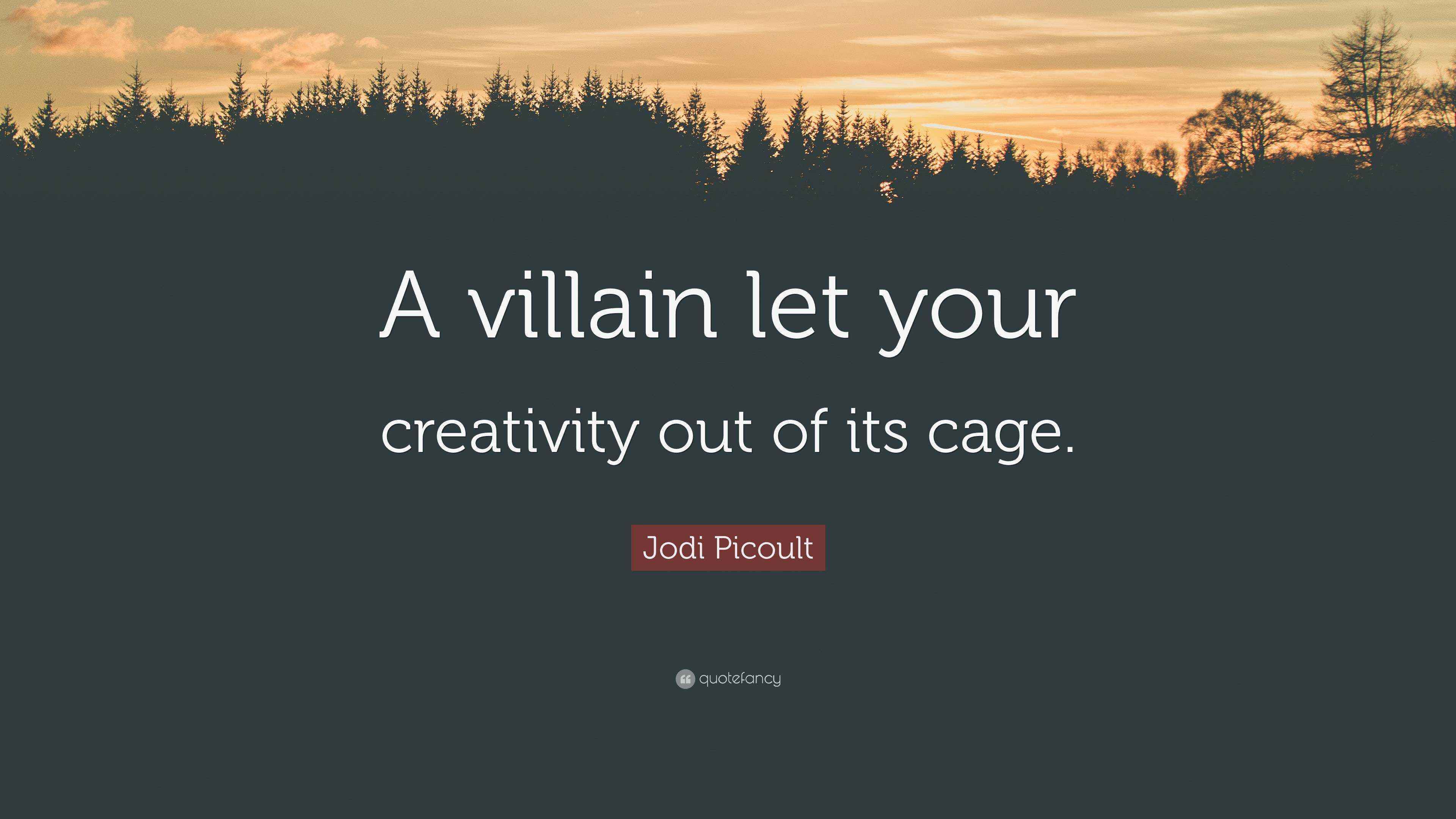 Jodi Picoult Quote: “A villain let your creativity out of its cage.”