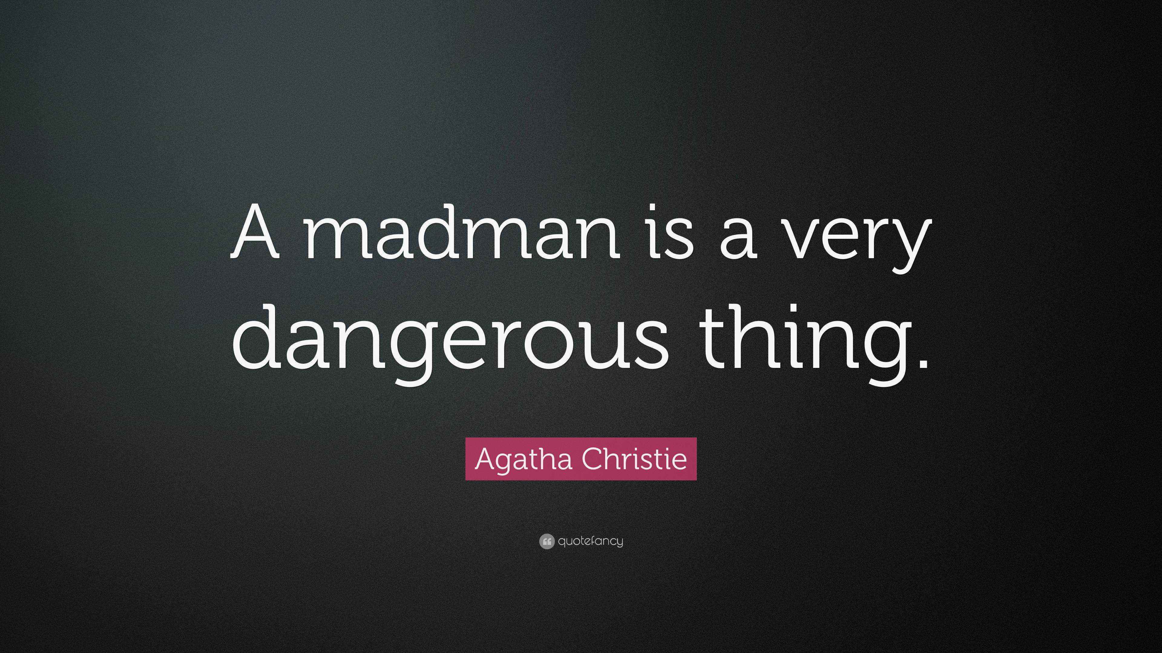 Agatha Christie Quote: “A madman is a very dangerous thing.”