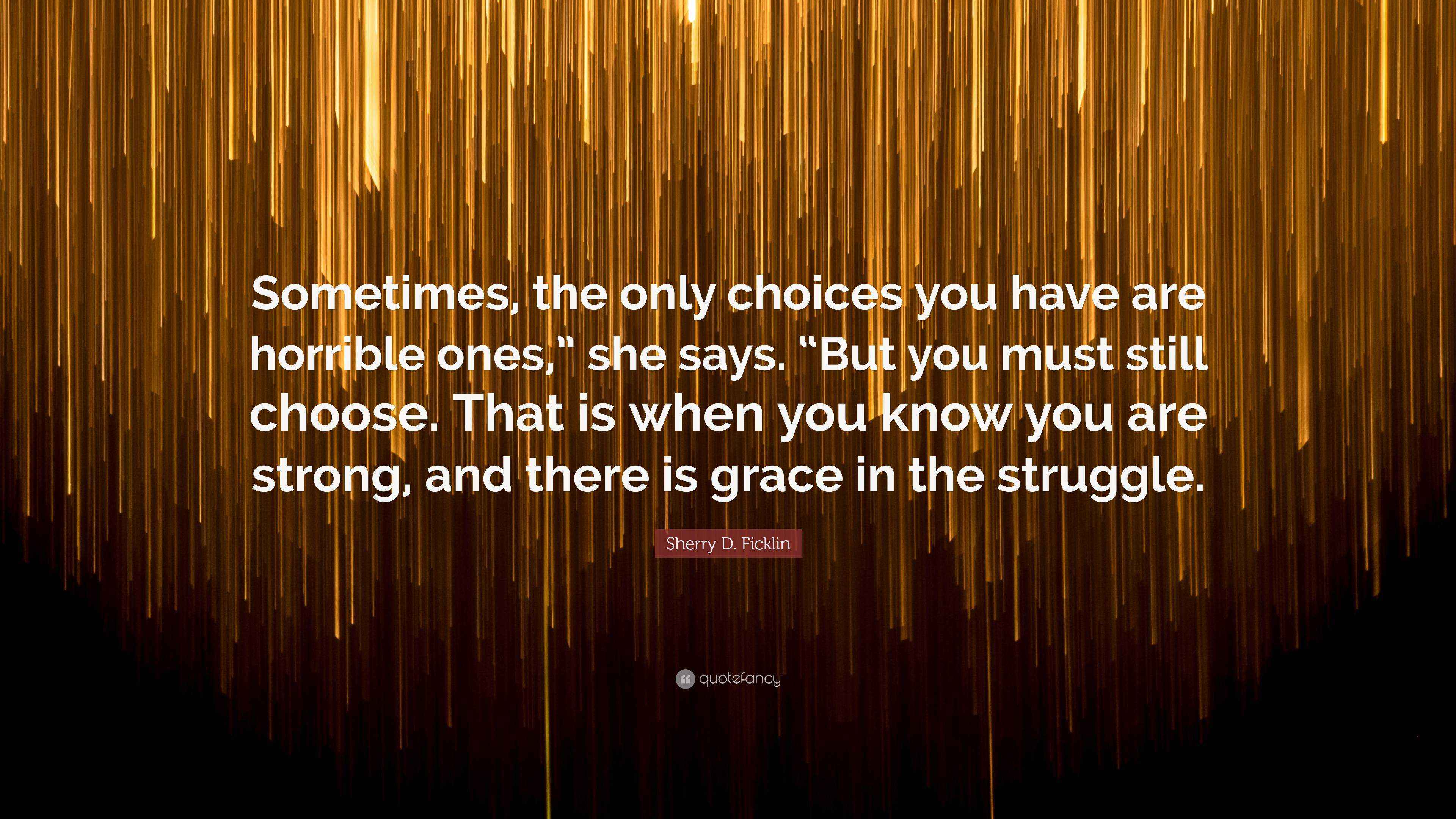 Sherry D. Ficklin Quote: “Sometimes, the only choices you have are ...