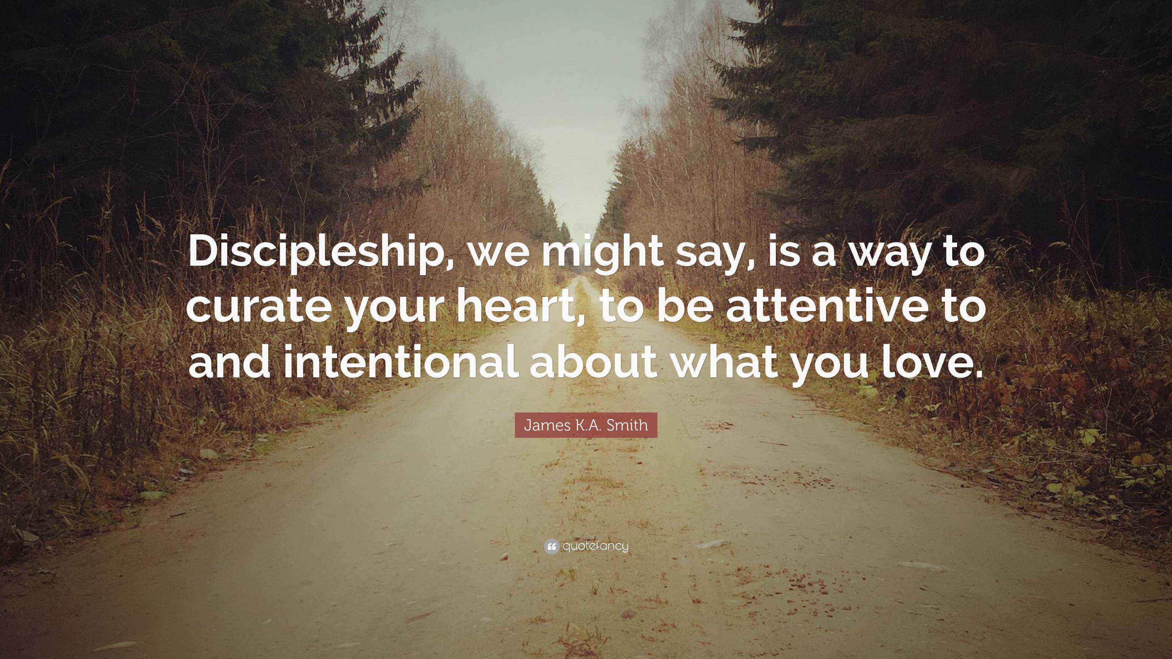 James K.A. Smith Quote: “Discipleship, we might say, is a way to curate ...