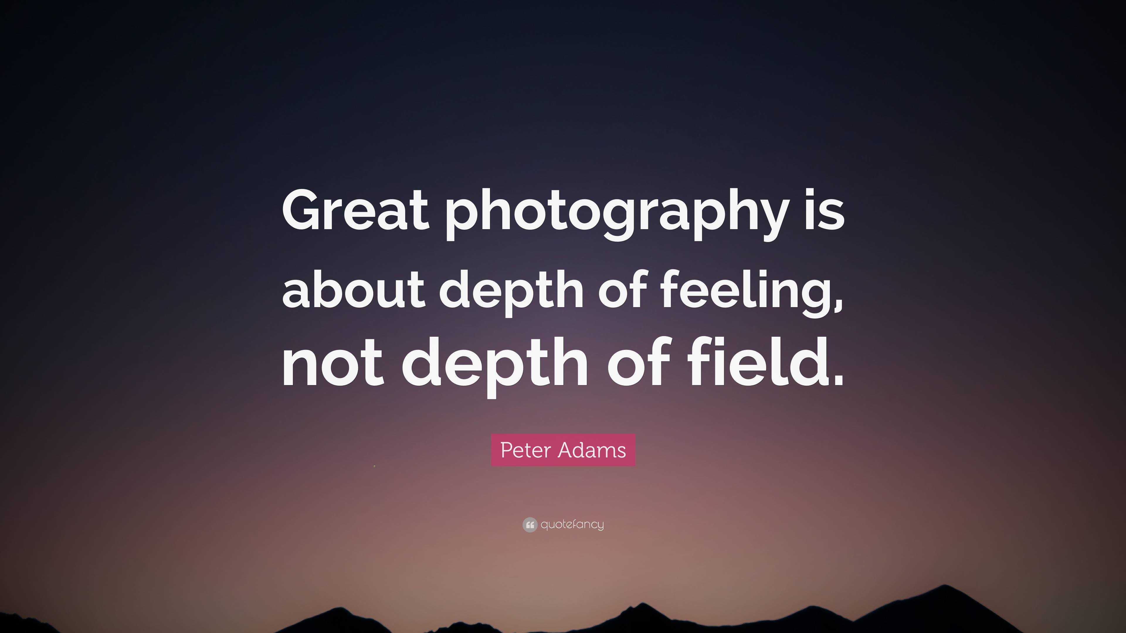 Peter Adams Quote: “Great photography is about depth of feeling, not ...