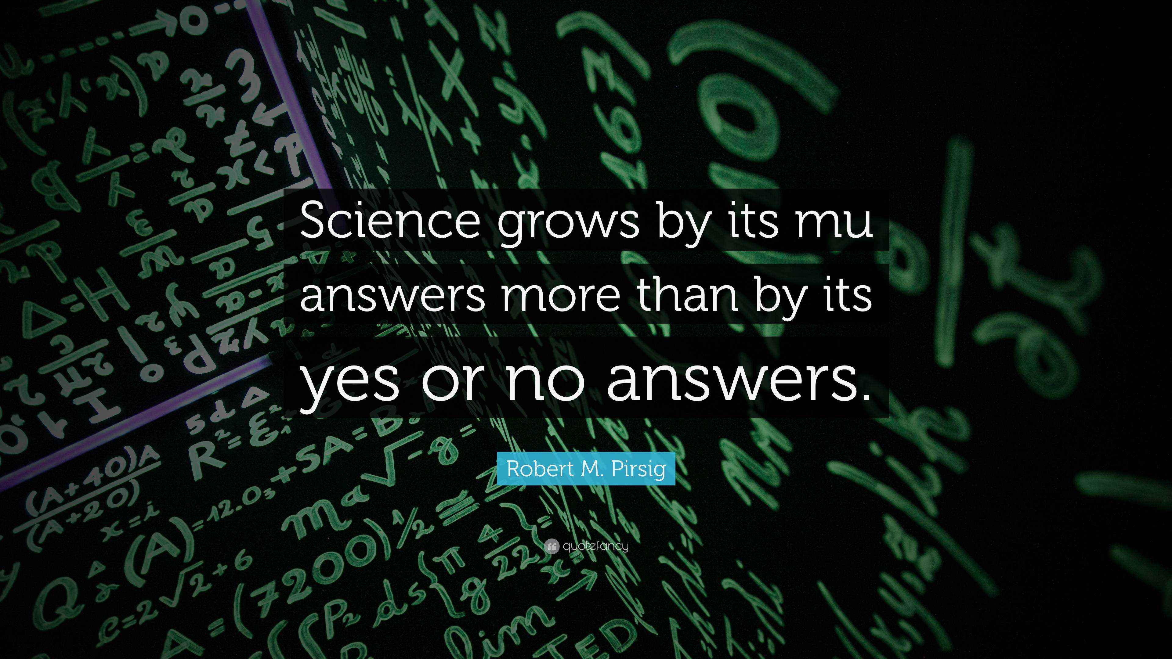 Robert M. Pirsig Quote: “Science grows by its mu answers more than by ...
