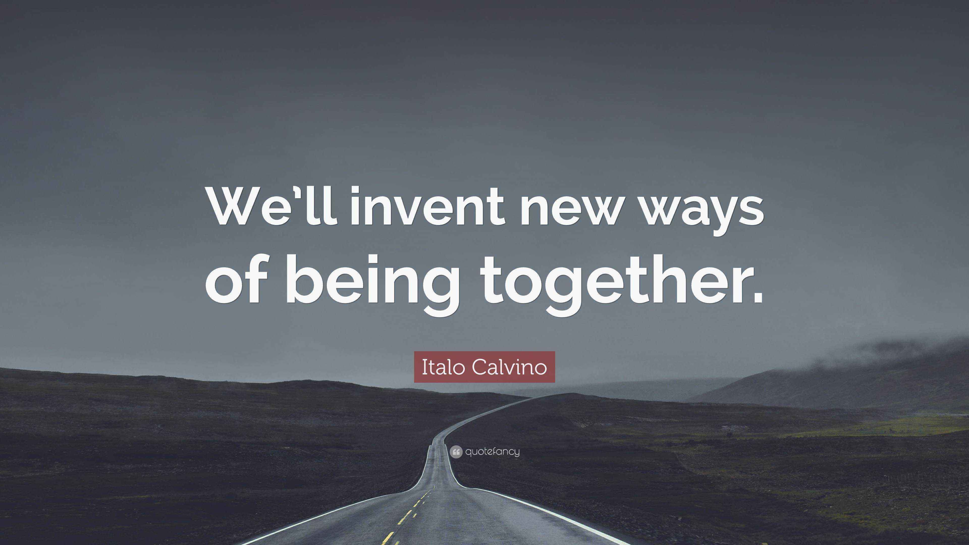 Italo Calvino Quote: “We’ll invent new ways of being together.”