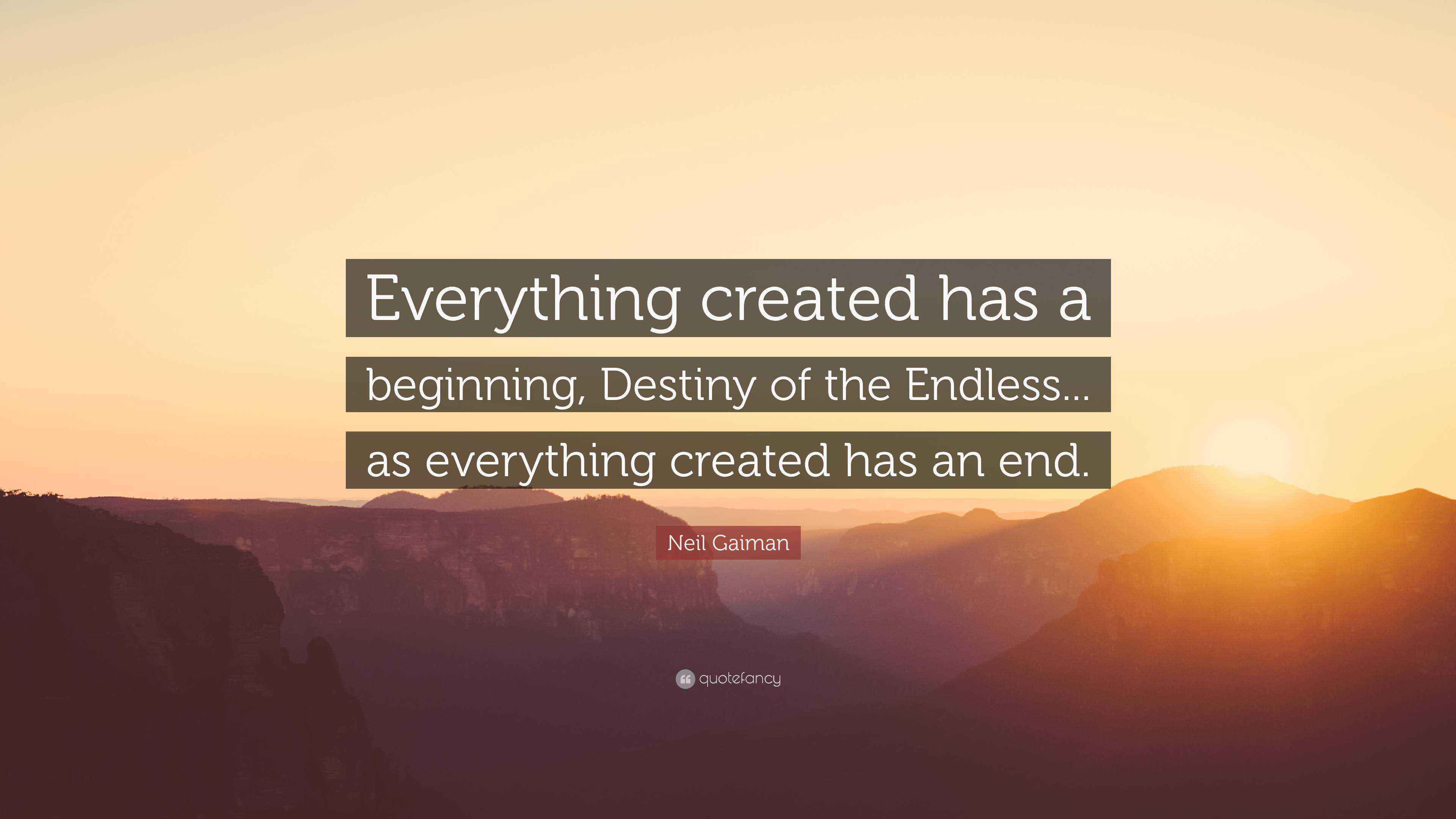 Neil Gaiman Quote: “Everything created has a beginning, Destiny of the ...