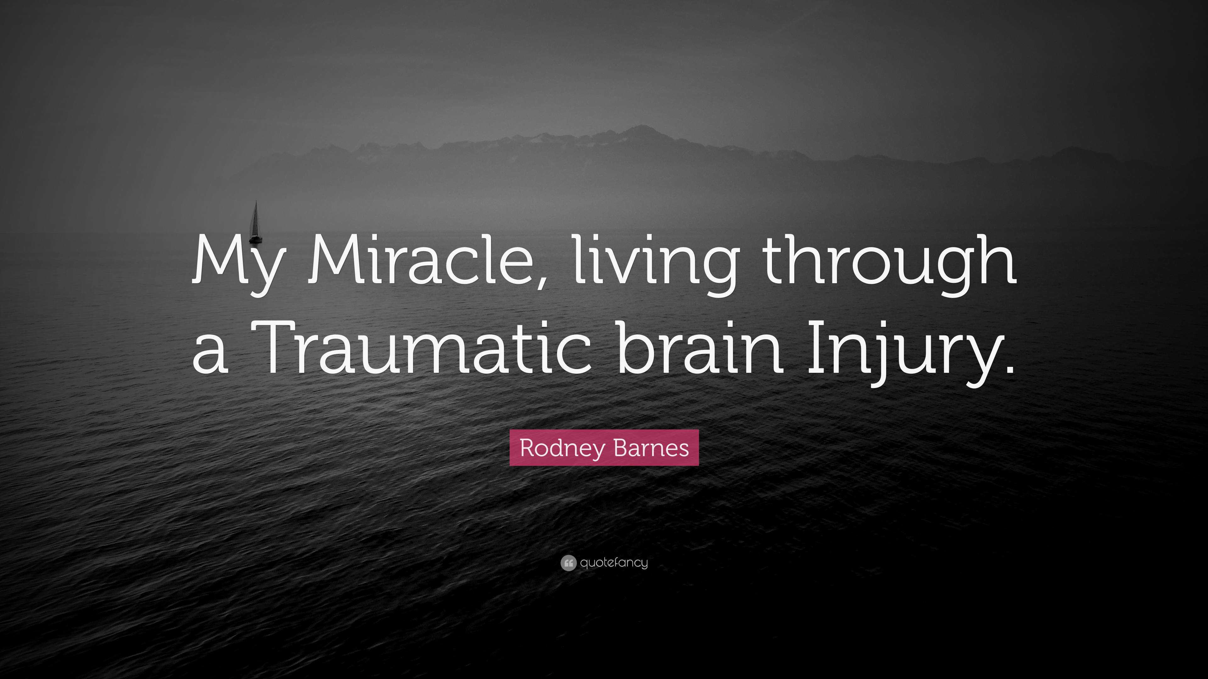 Rodney Barnes Quote: “My Miracle, living through a Traumatic brain Injury.”