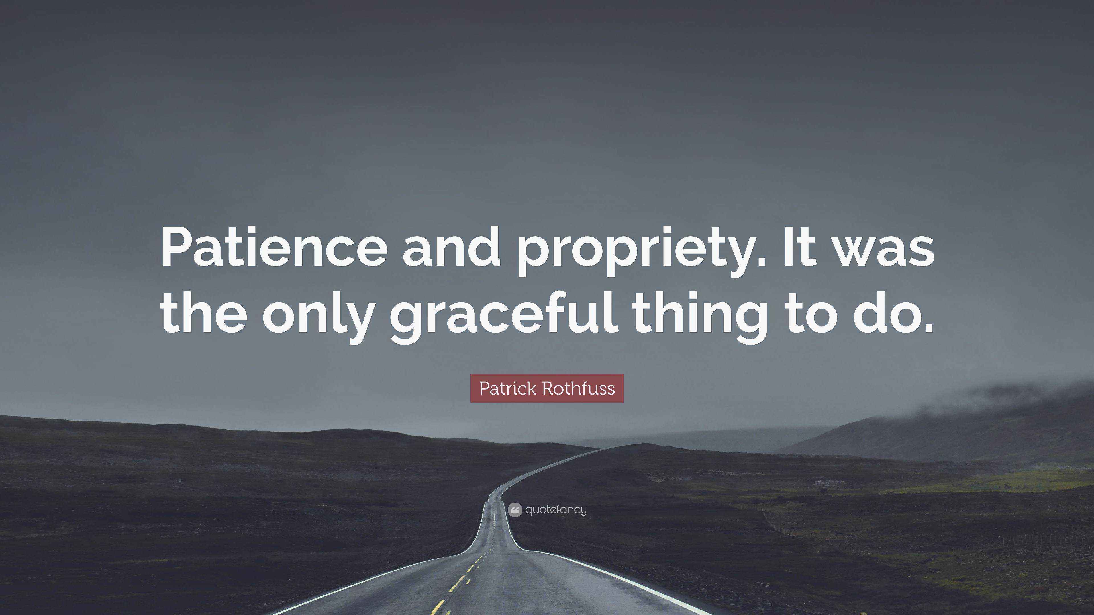 Patrick Rothfuss Quote: “Patience and propriety. It was the only ...